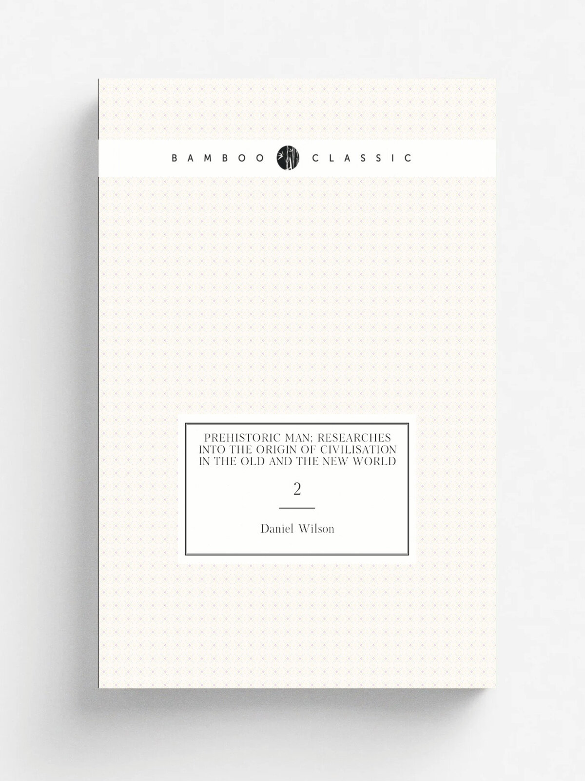 Prehistoric man; researches into the origin of civilisation in the Old and the New world. 2 | Daniel Wilson | 1876 | London, Macmillan and Co. | Репр…