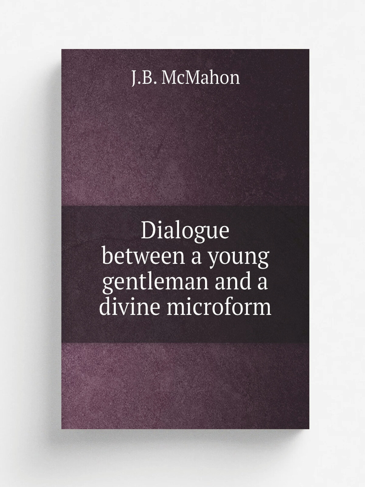 Dialogue between a young gentleman and a divine microform | J.B. McMahon | 1833 | . Quebec? : s.n. | Репринт