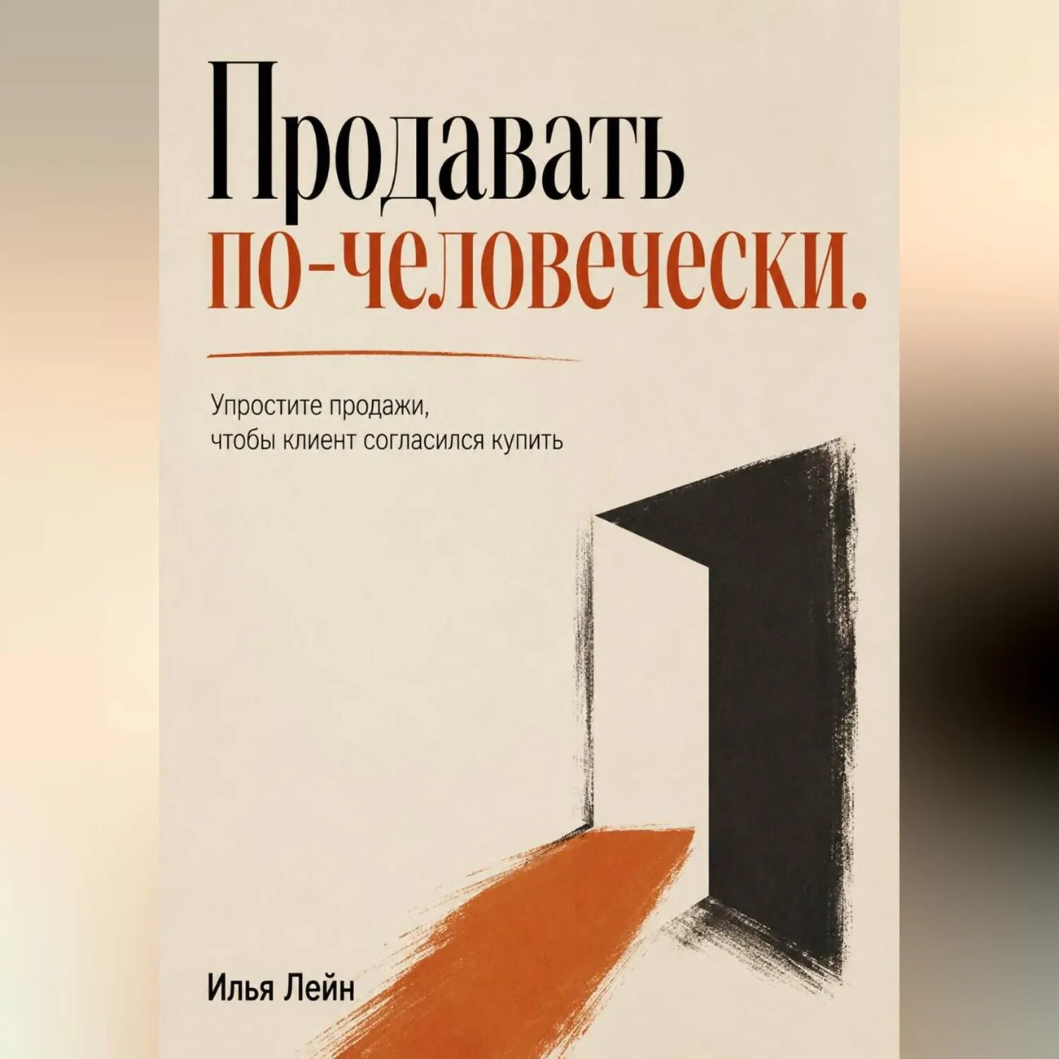 Продавать по-человечески. Упростите продажи, чтобы клиент согласился купить [Аудиокнига]