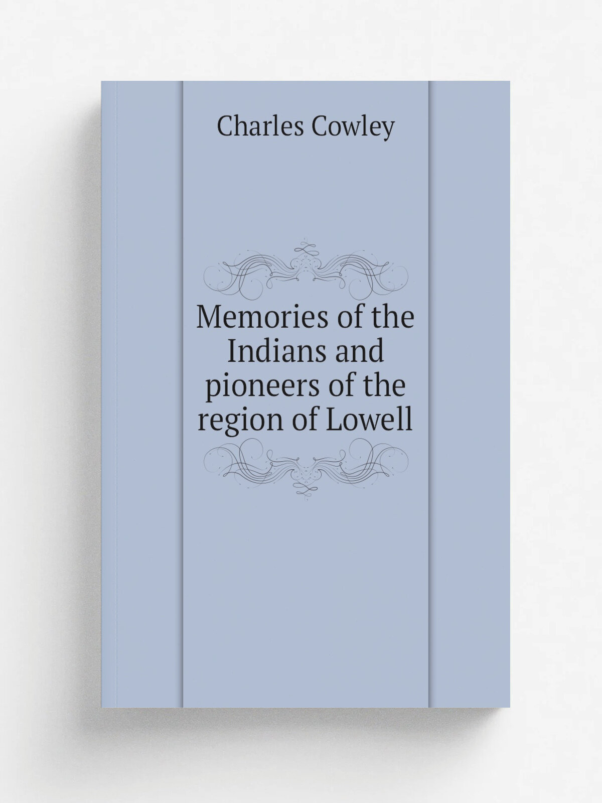 Memories of the Indians and pioneers of the region of Lowell | Charles Cowley | 1862 | Lowell : Stone & Huse, book printers | Репринт