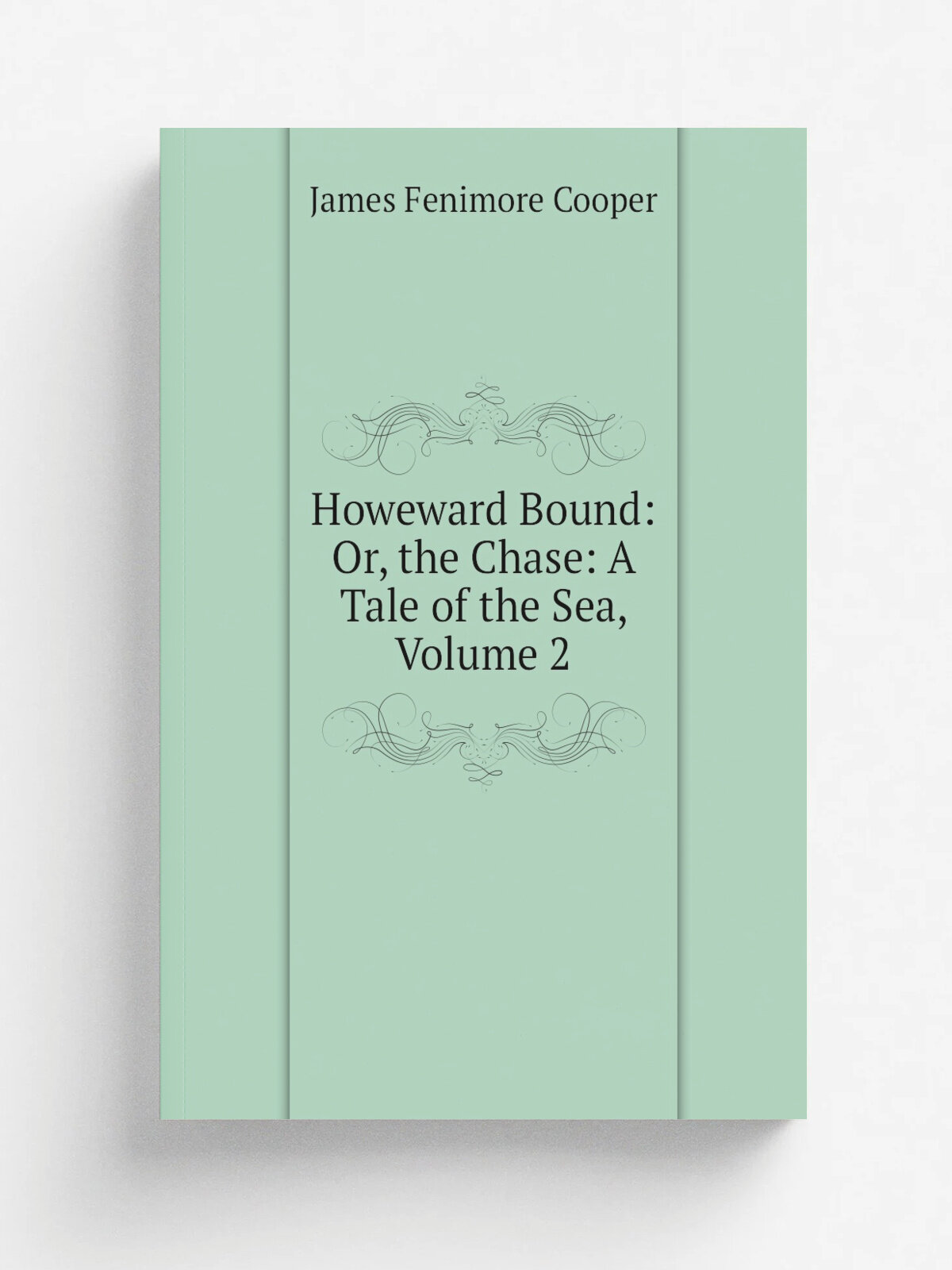 Howeward Bound: Or, the Chase: A Tale of the Sea, Volume 2 | James Fenimore Cooper | Репринт