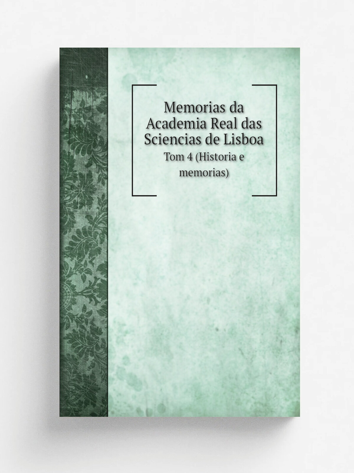 Memorias da Academia Real das Sciencias de Lisboa. Tom 4 (Historia e memorias) | Lisboa : Academia Real das Sciencias de Lisboa | Репринт