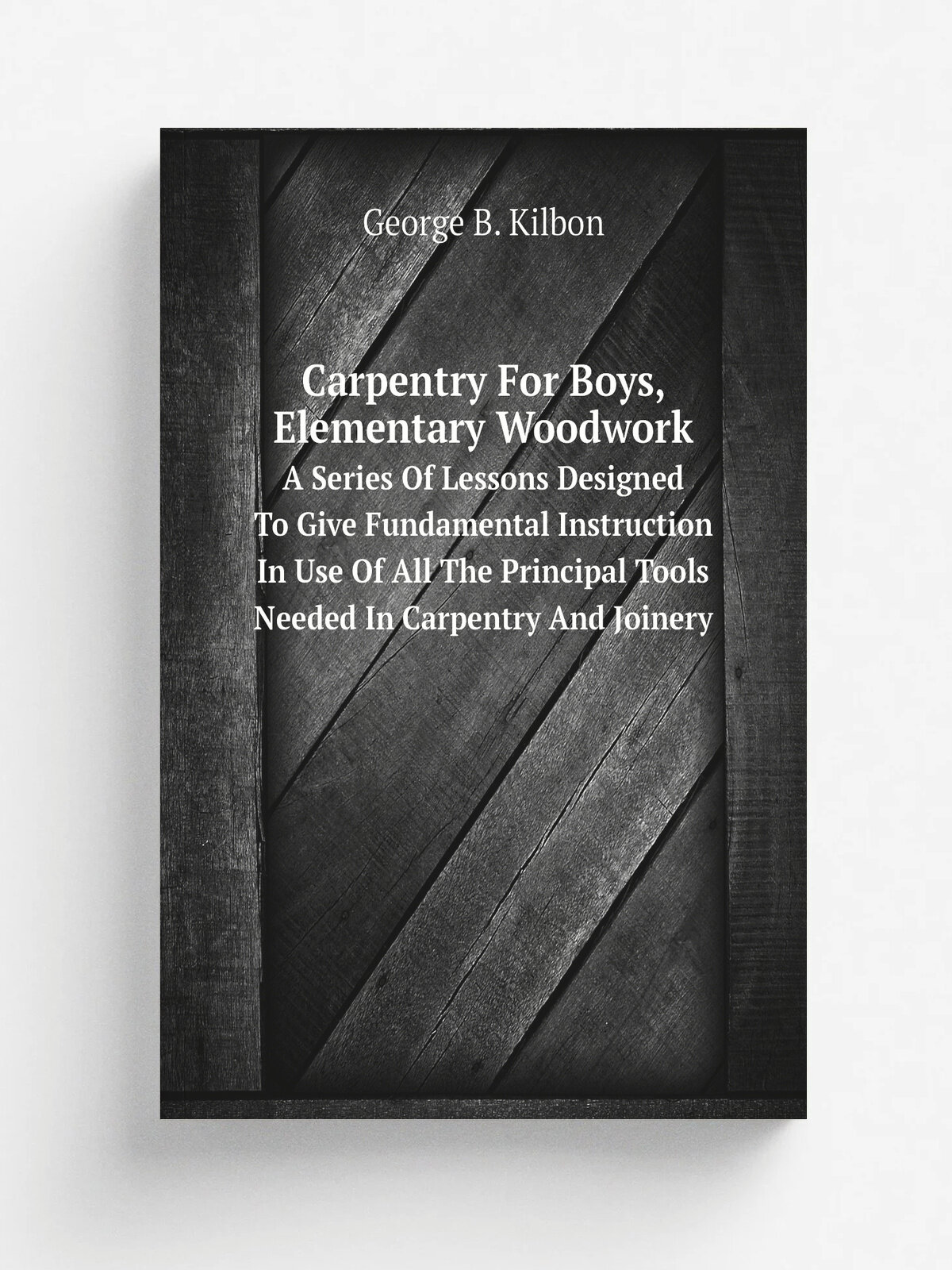 Carpentry For Boys, Elementary Woodwork. A Series Of Lessons Designed To Give Fundamental Instruction In Use Of All The Principal Tools Needed In Car…