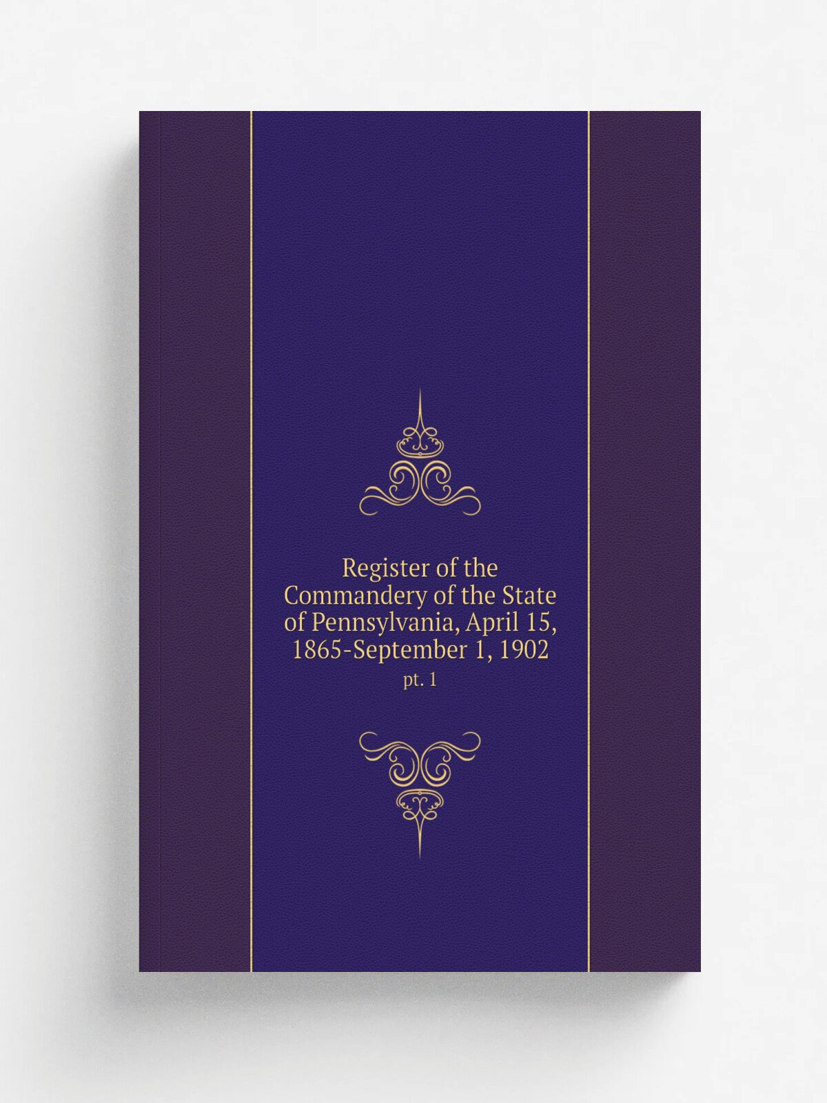 Register of the Commandery of the State of Pennsylvania, April 15, 1865-September 1, 1902. pt. 1
