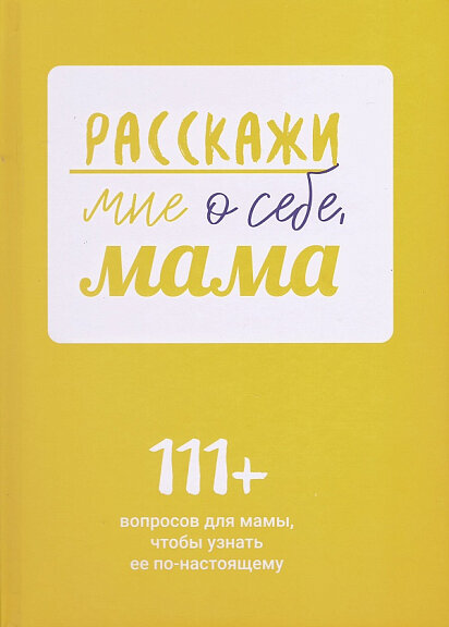 Расскажи мне о себе, мама. 111+ вопросов для мамы, чтобы узнать ее по-настоящему