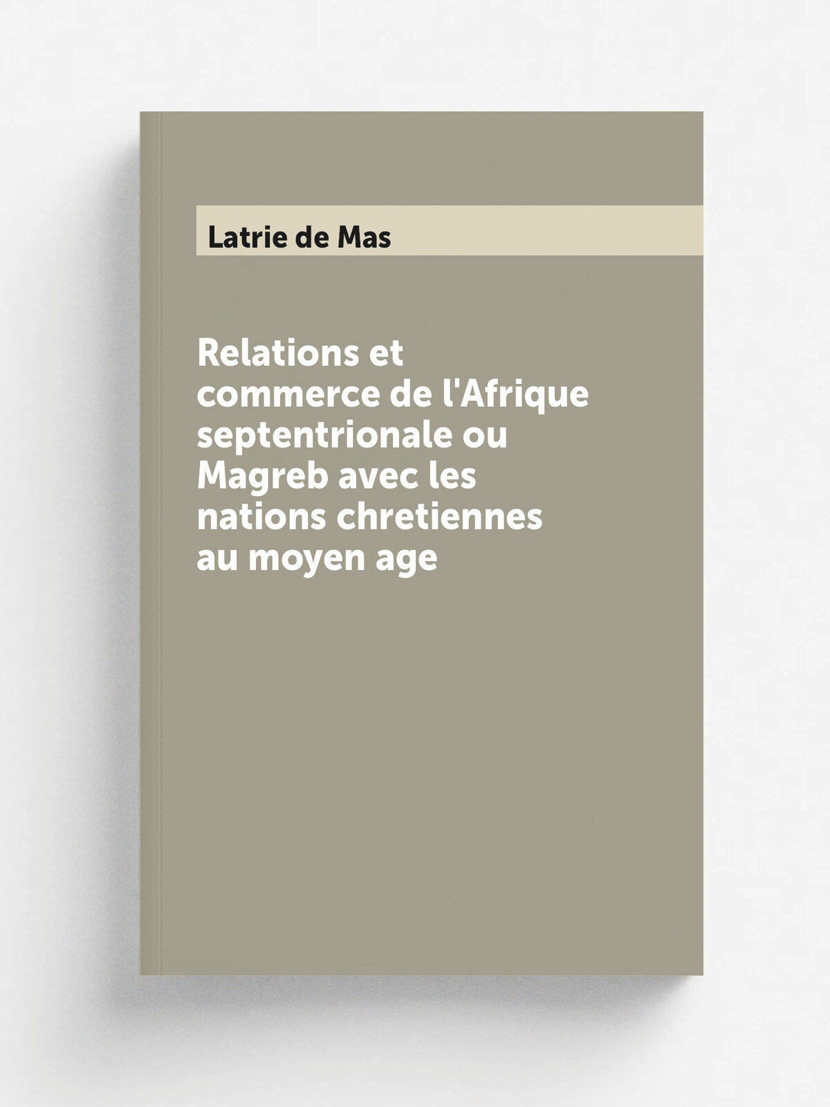 Relations et commerce de l'Afrique septentrionale ou Magreb avec les nations chretiennes au moyen age