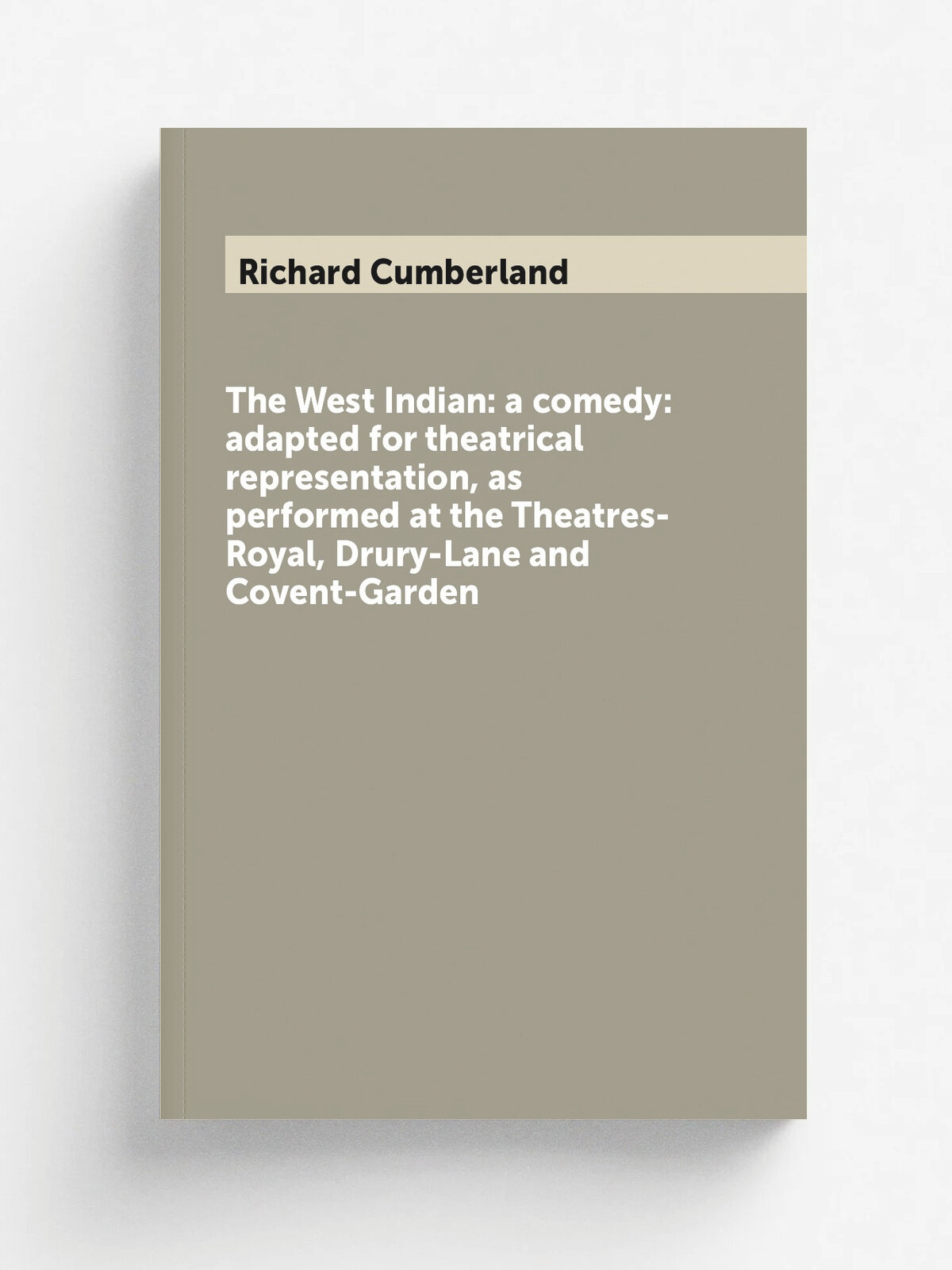 The West Indian: a comedy: adapted for theatrical representation, as performed at the Theatres-Royal, Drury-Lane and Covent-Garden