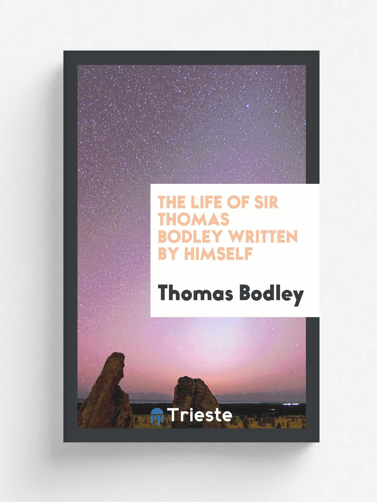 The Life of Sir Thomas Bodley Written by Himself