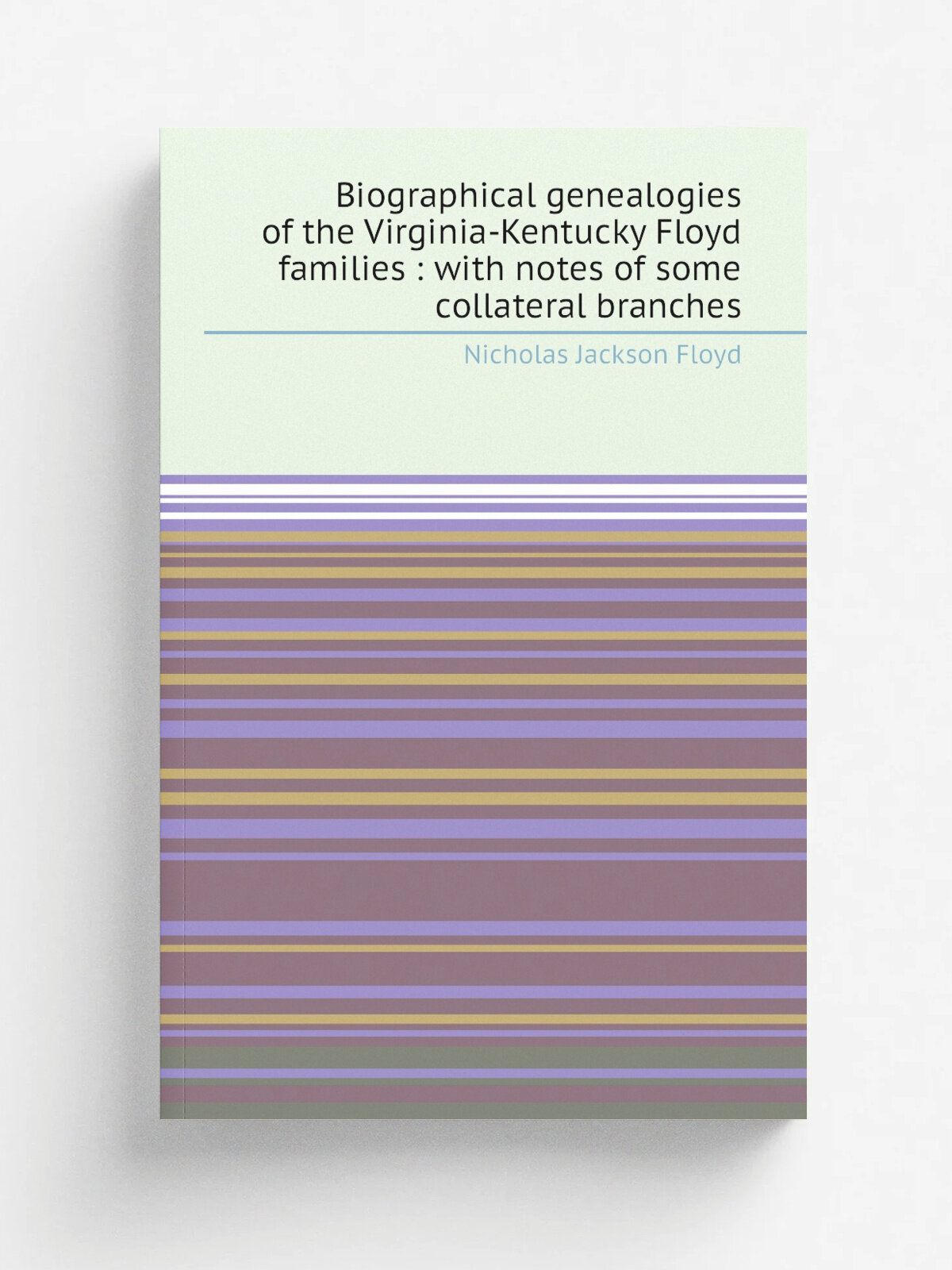 Biographical genealogies of the Virginia-Kentucky Floyd families : with notes of some collateral branches
