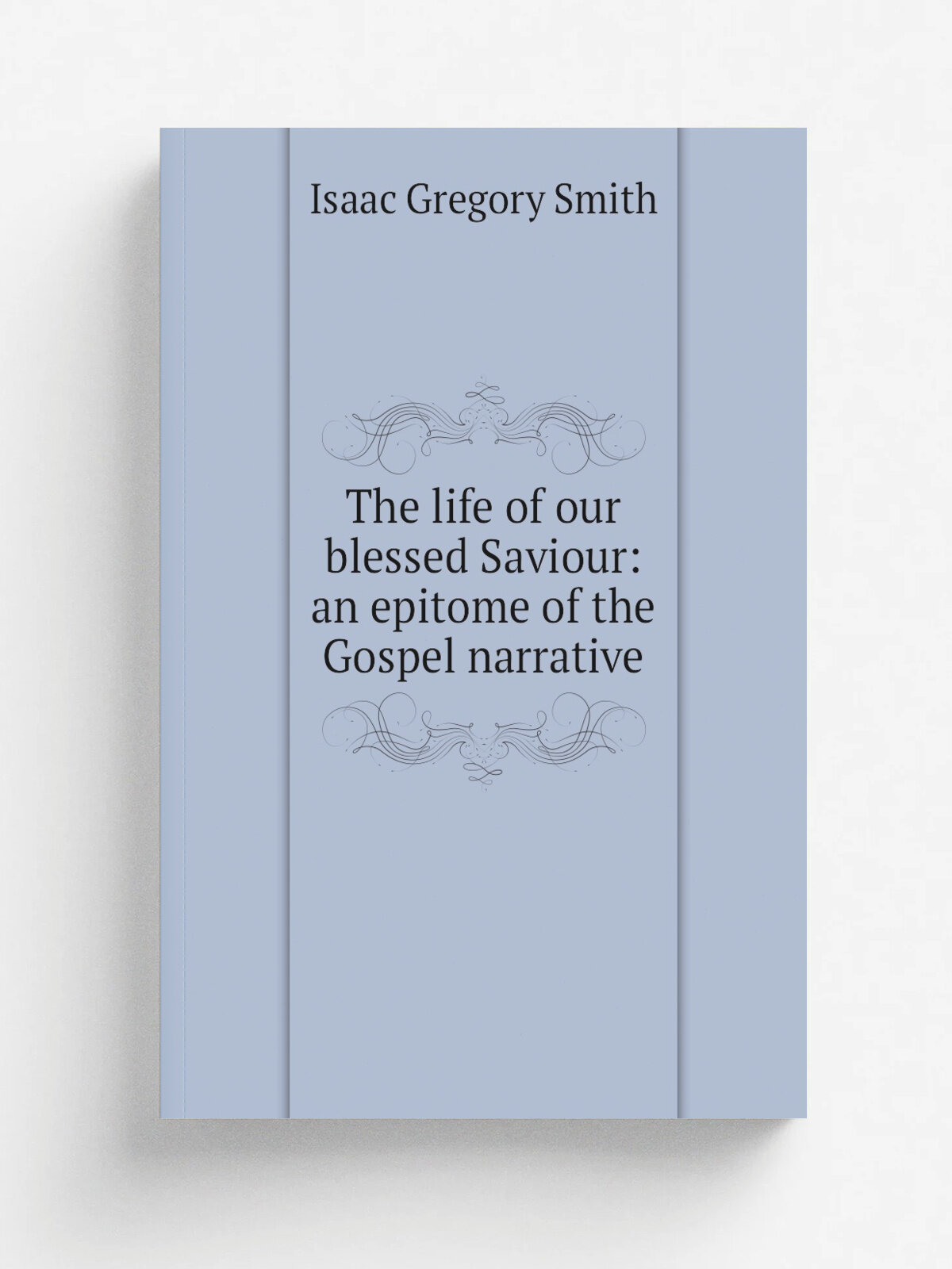 The life of our blessed Saviour: an epitome of the Gospel narrative