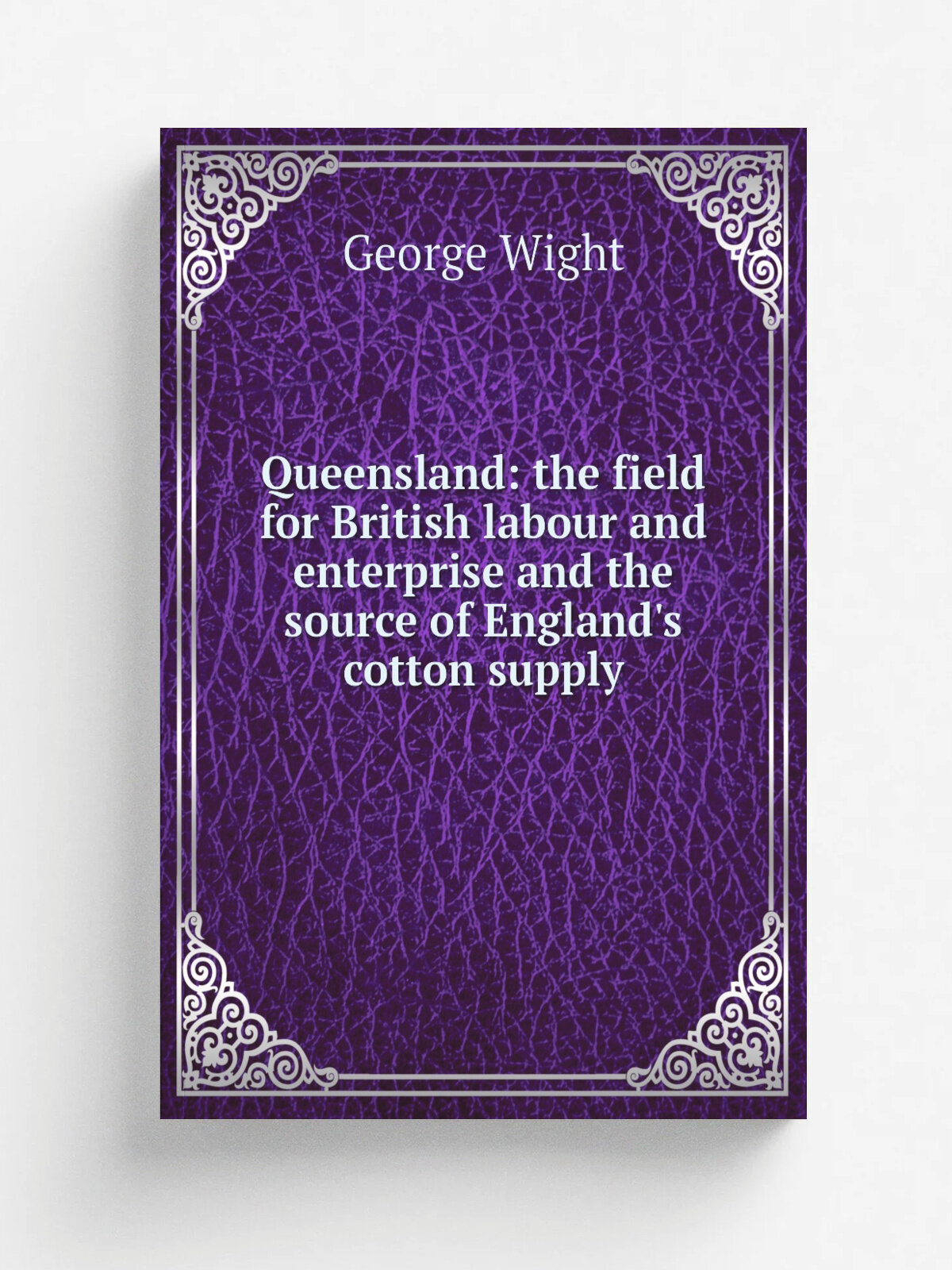 Queensland: the field for British labour and enterprise and the source of England's cotton supply