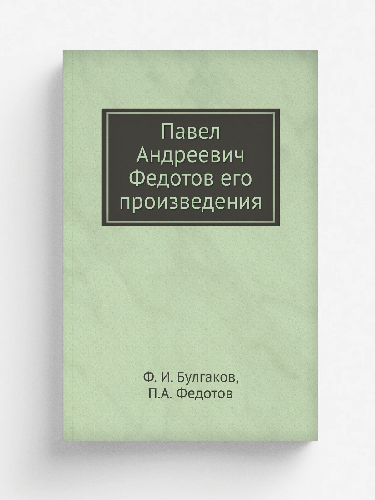 Павел Андреевич Федотов его произведения | Ф. И. Булгаков | 1893 | Tip A. S. Suvorina | Репринт