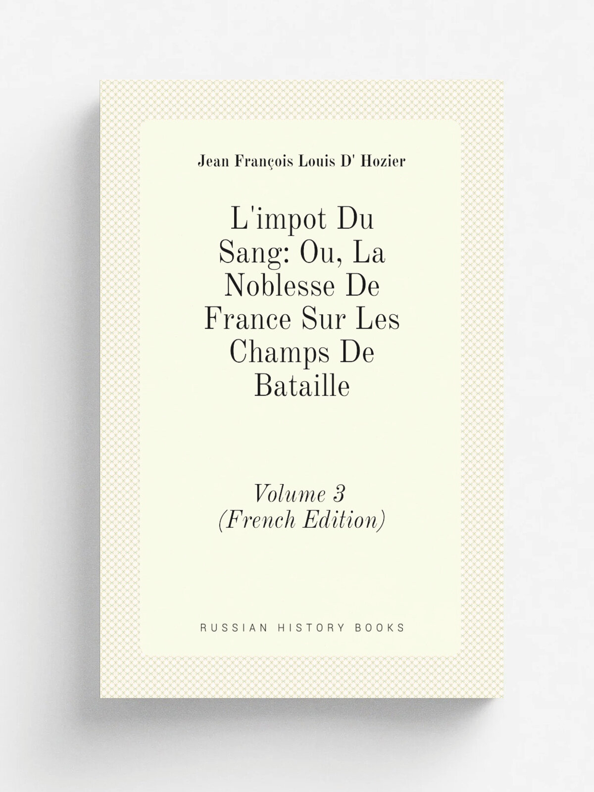 L'impot Du Sang: Ou, La Noblesse De France Sur Les Champs De Bataille, Volume 3 (French Edition)