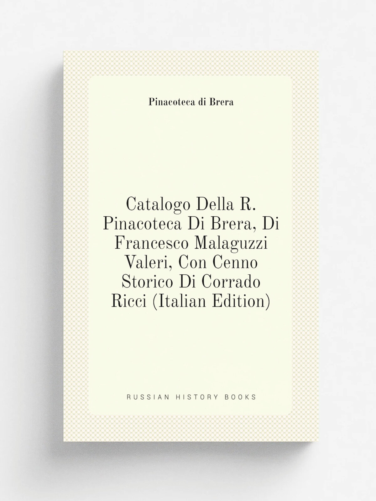 Catalogo Della R. Pinacoteca Di Brera, Di Francesco Malaguzzi Valeri, Con Cenno Storico Di Corrado Ricci (Italian Edition) | Pinacoteca di Brera | Ре…