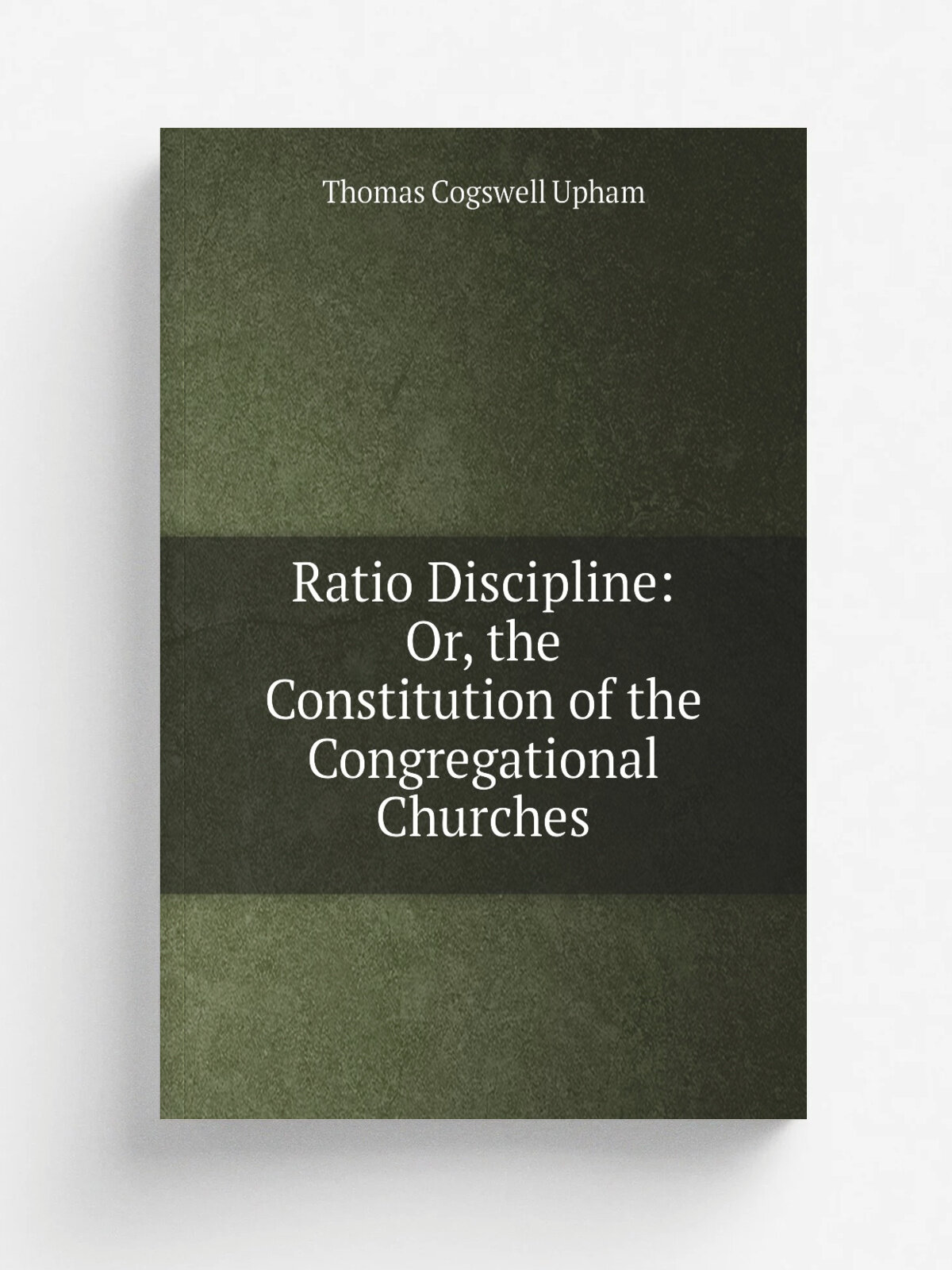 Ratio Discipline: Or, the Constitution of the Congregational Churches | Upham Thomas Cogswell | Репринт
