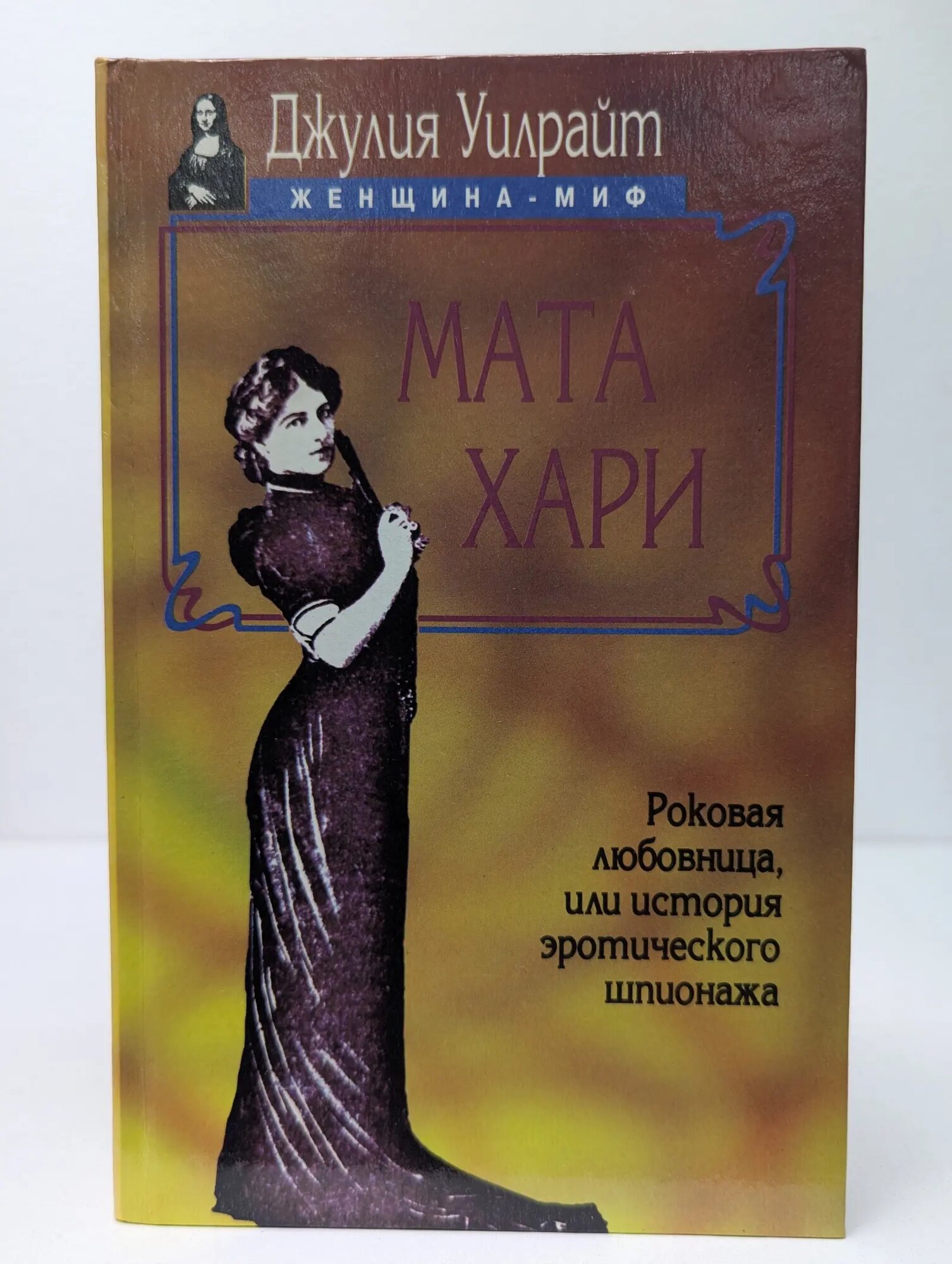 Женщина-миф. Мата Хари. Роковая любовница, или История женского шпионажа Уилрайт Джулия 1997