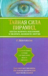 Тайная сила пирамид, или Как включить подсознание и увеличить жизненную энергию (Венугопалан Р.)