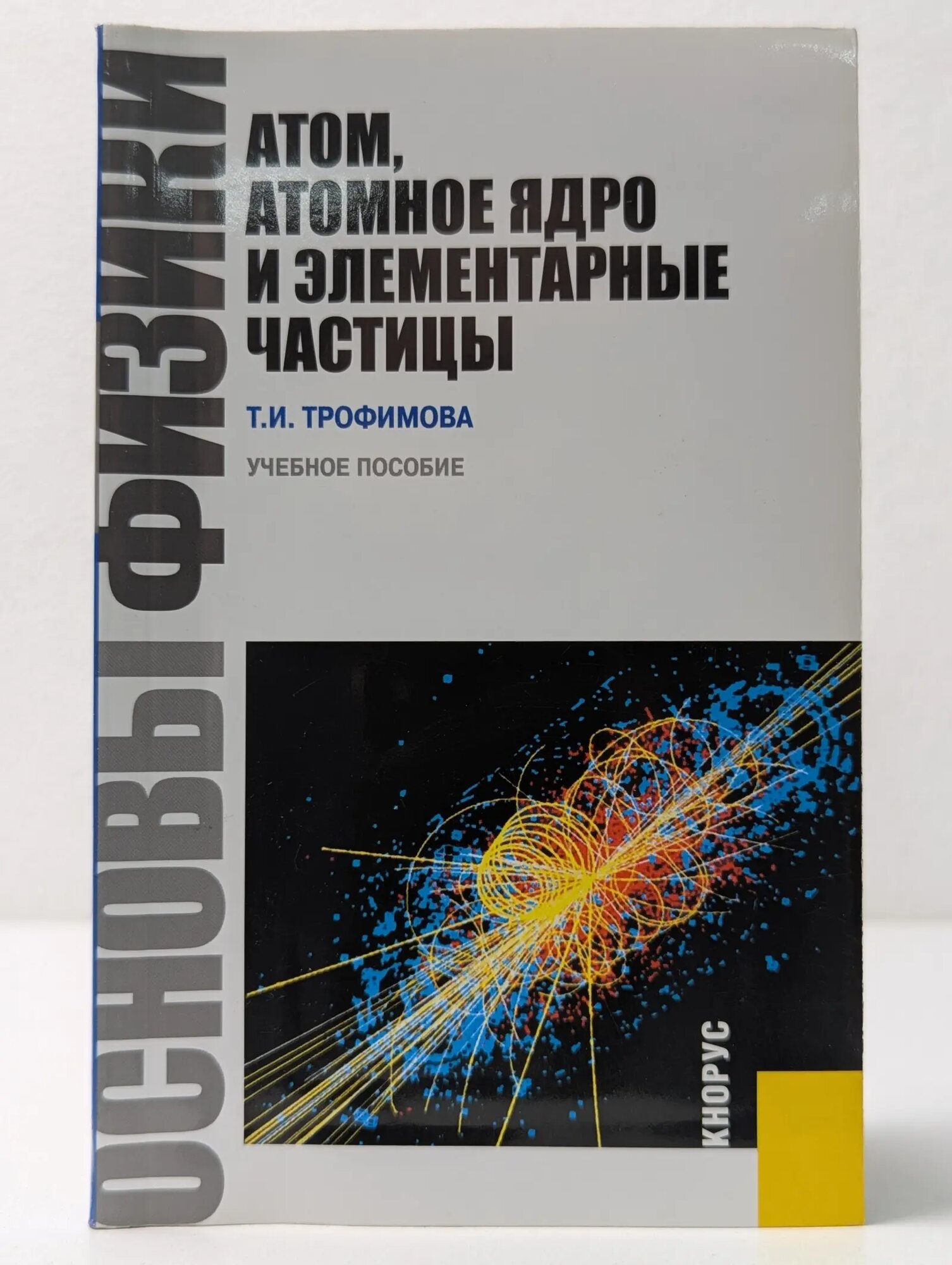 Основы физики. Атом, атомное ядро и элементарные частицы Трофимова Таисия Ивановна 2011