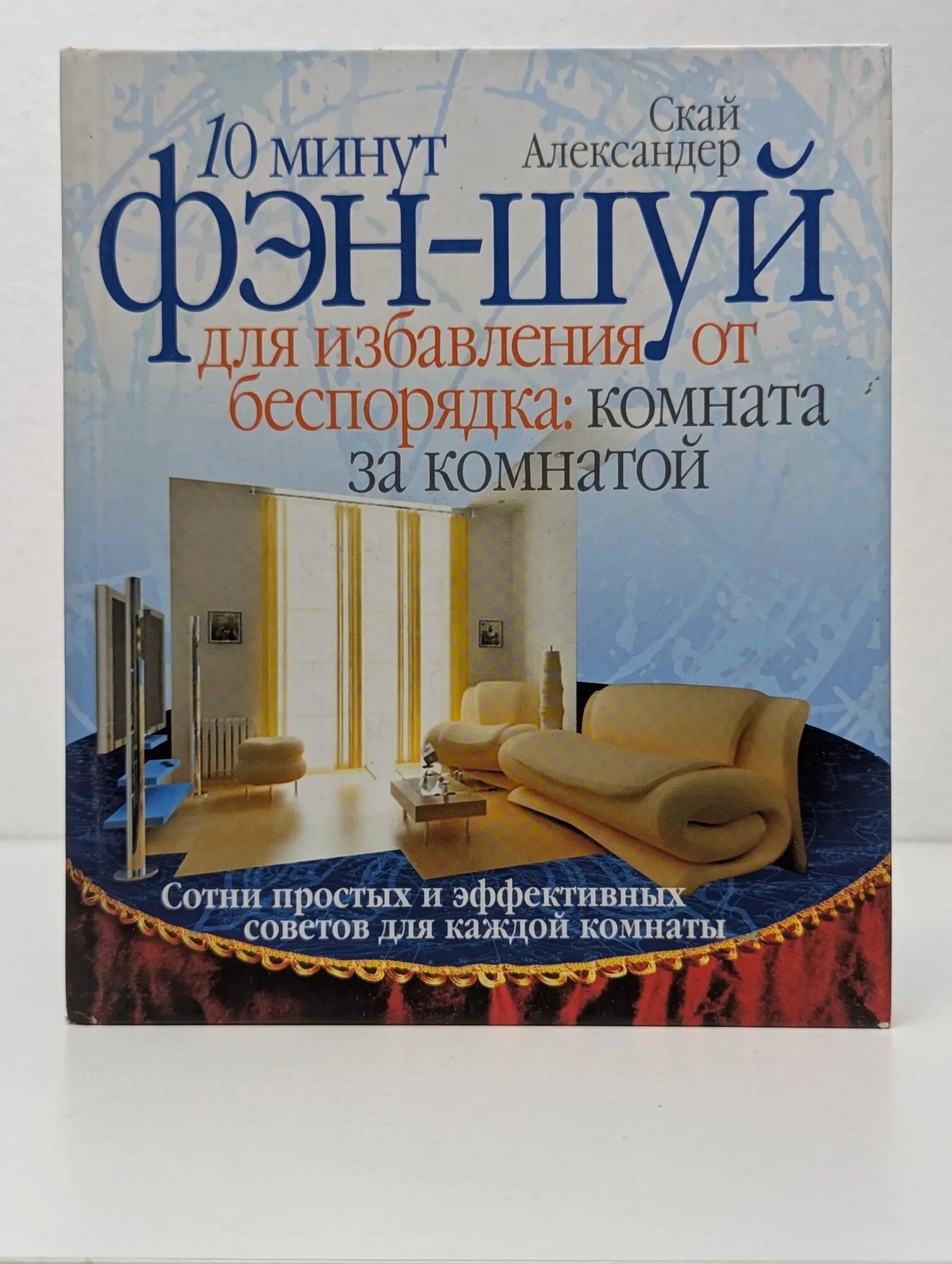 10 минут. 10 минут фэн-шуй для избавления от беспорядка: комната за комнатой. Сотни простых и эффективных советов для каждой комнаты Александер Скай 2007