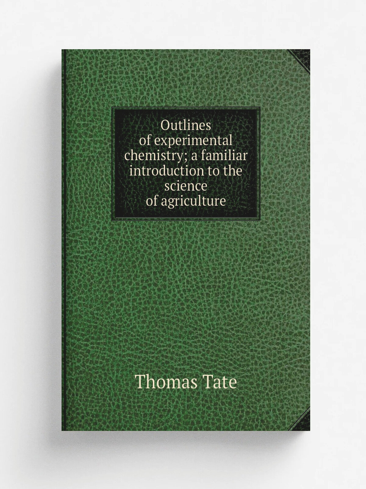 Outlines of experimental chemistry; a familiar introduction to the science of agriculture