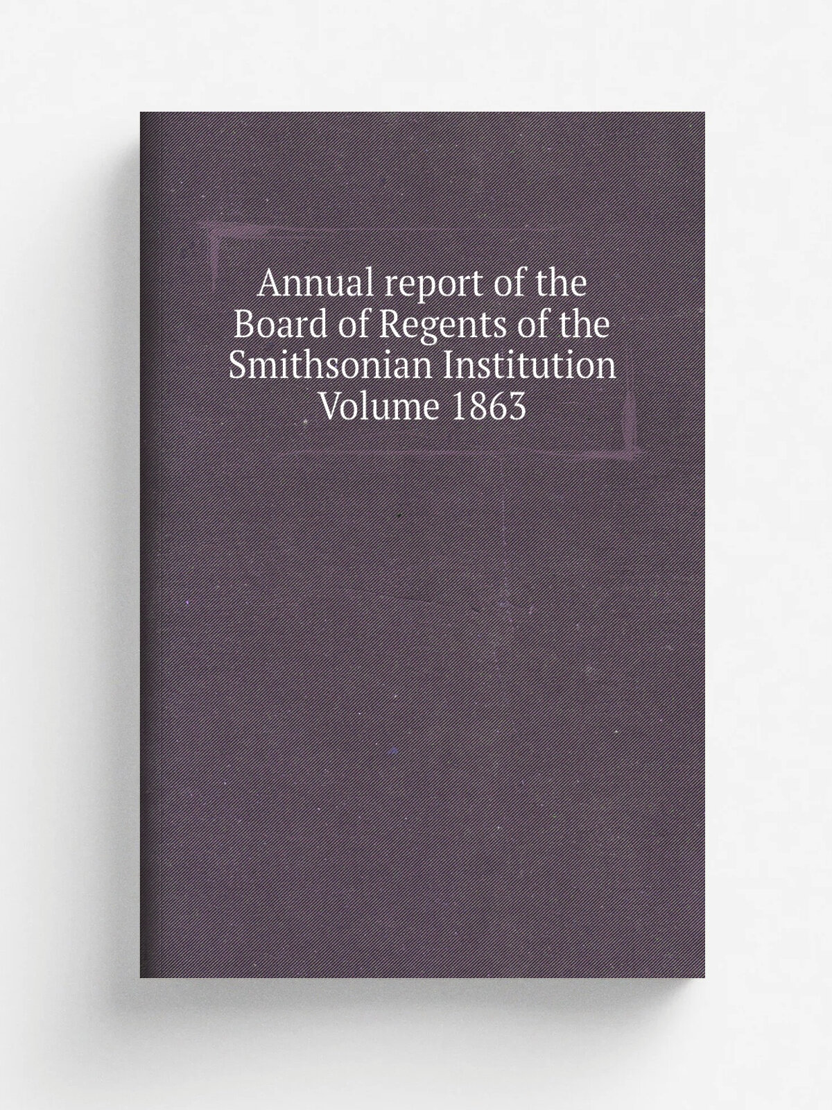 Annual report of the Board of Regents of the Smithsonian Institution Volume 1863