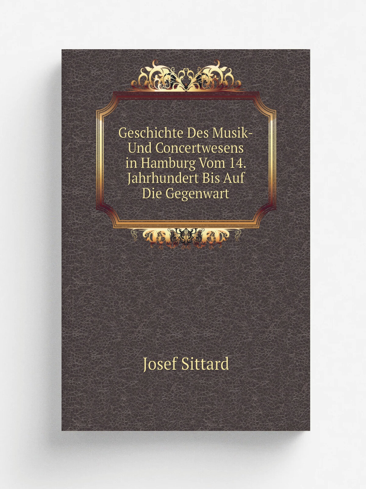 Geschichte Des Musik-Und Concertwesens in Hamburg Vom 14. Jahrhundert Bis Auf Die Gegenwart | Josef Sittard | 1890 | Altona und Leipzig | Репринт