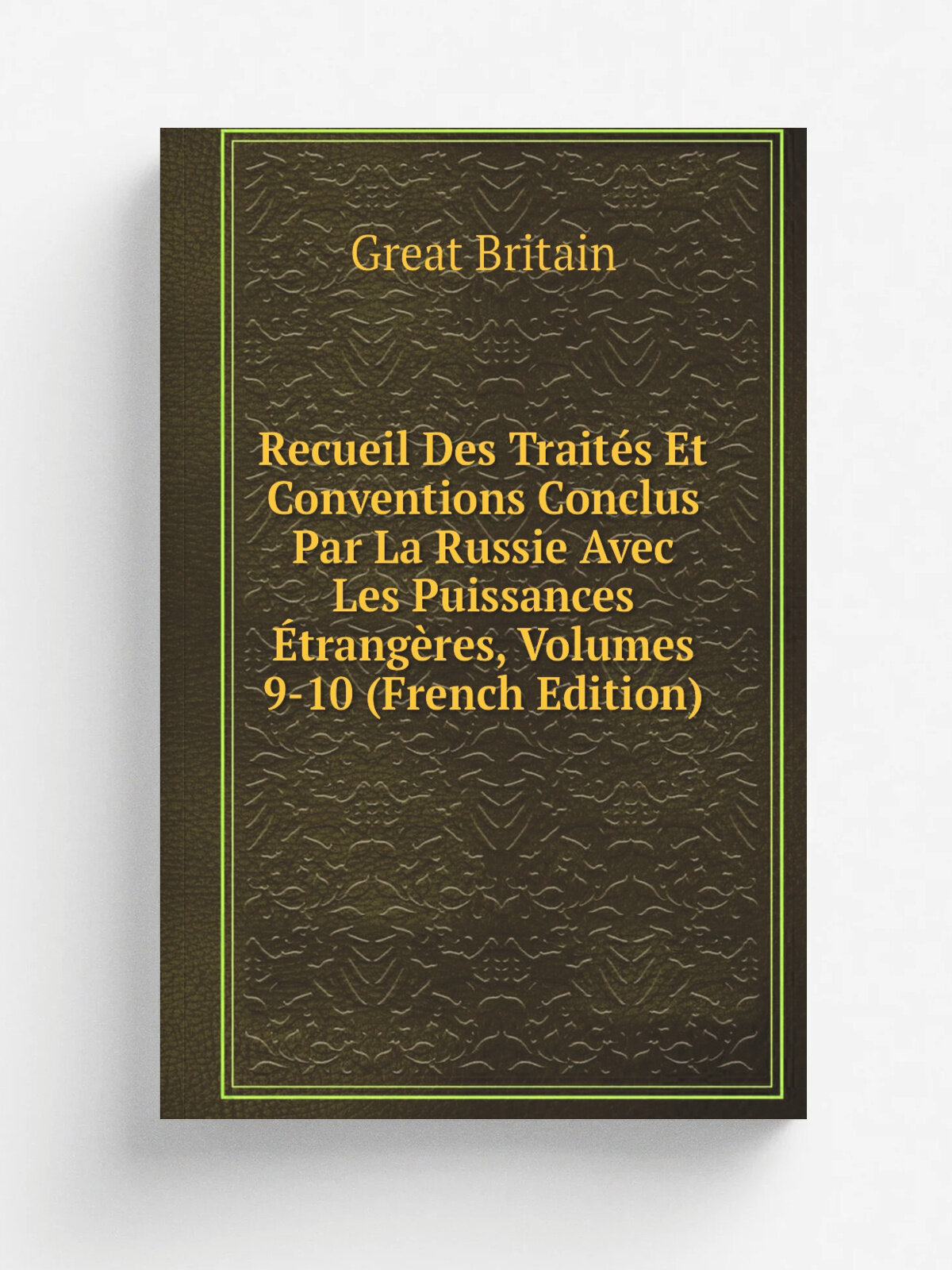 Recueil Des Trait.s Et Conventions Conclus Par La Russie Avec Les Puissances .trang.res, Volumes 9-10 (French Edition) | Great Britain | Репринт