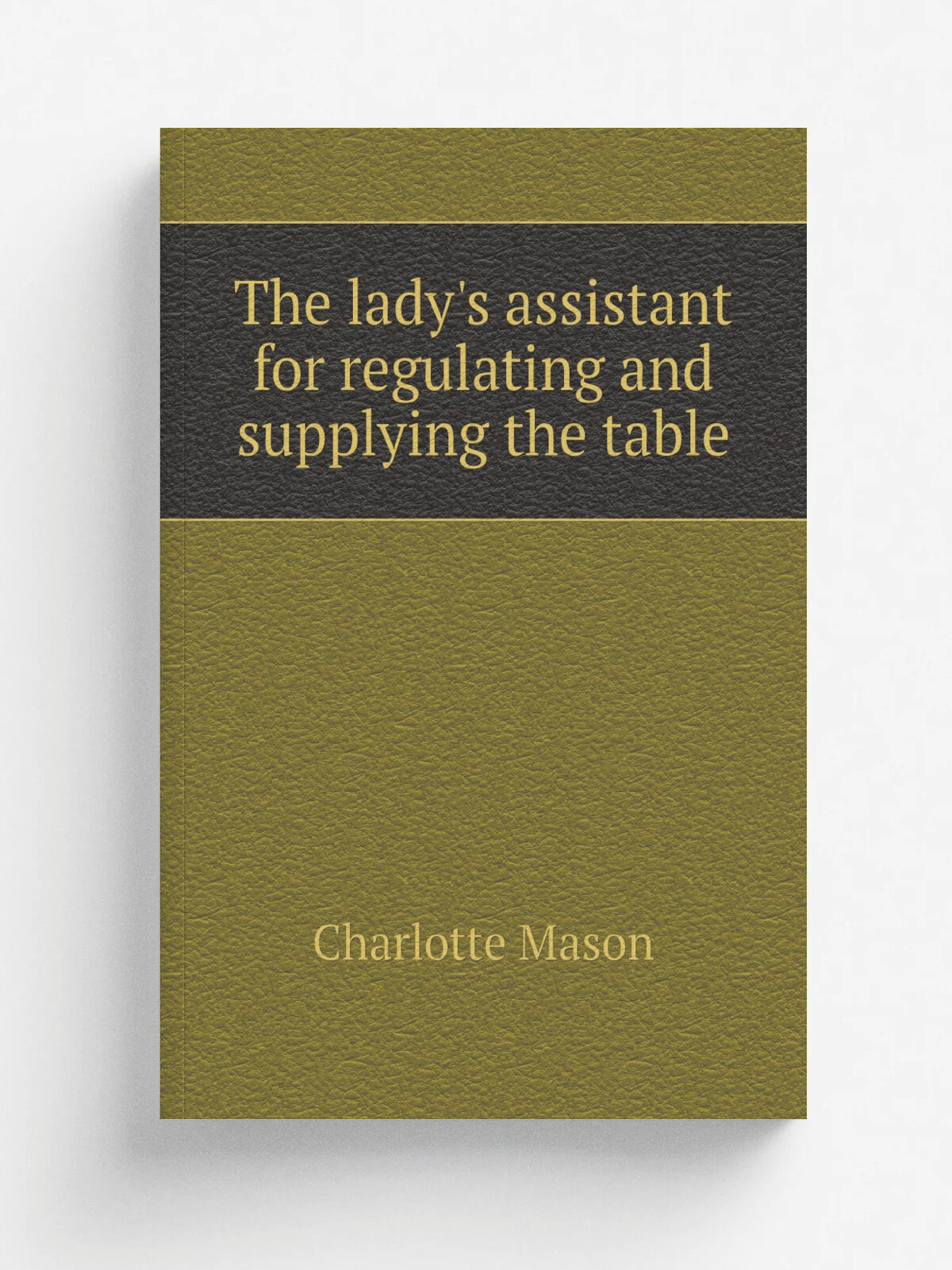 The lady's assistant for regulating and supplying the table: being a complete system of cookery . including the fullest and choicest receipts of vari…