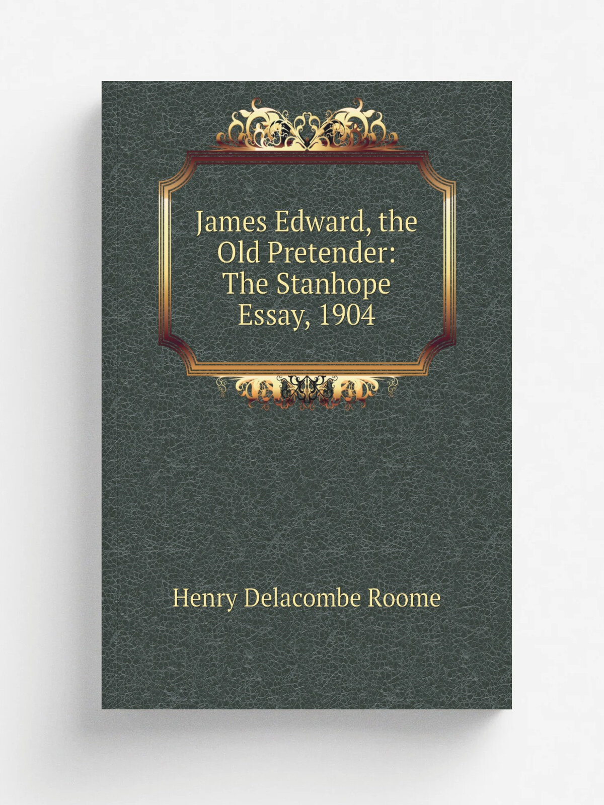 James Edward, the Old Pretender: The Stanhope Essay, 1904 | Henry Delacombe Roome | Репринт