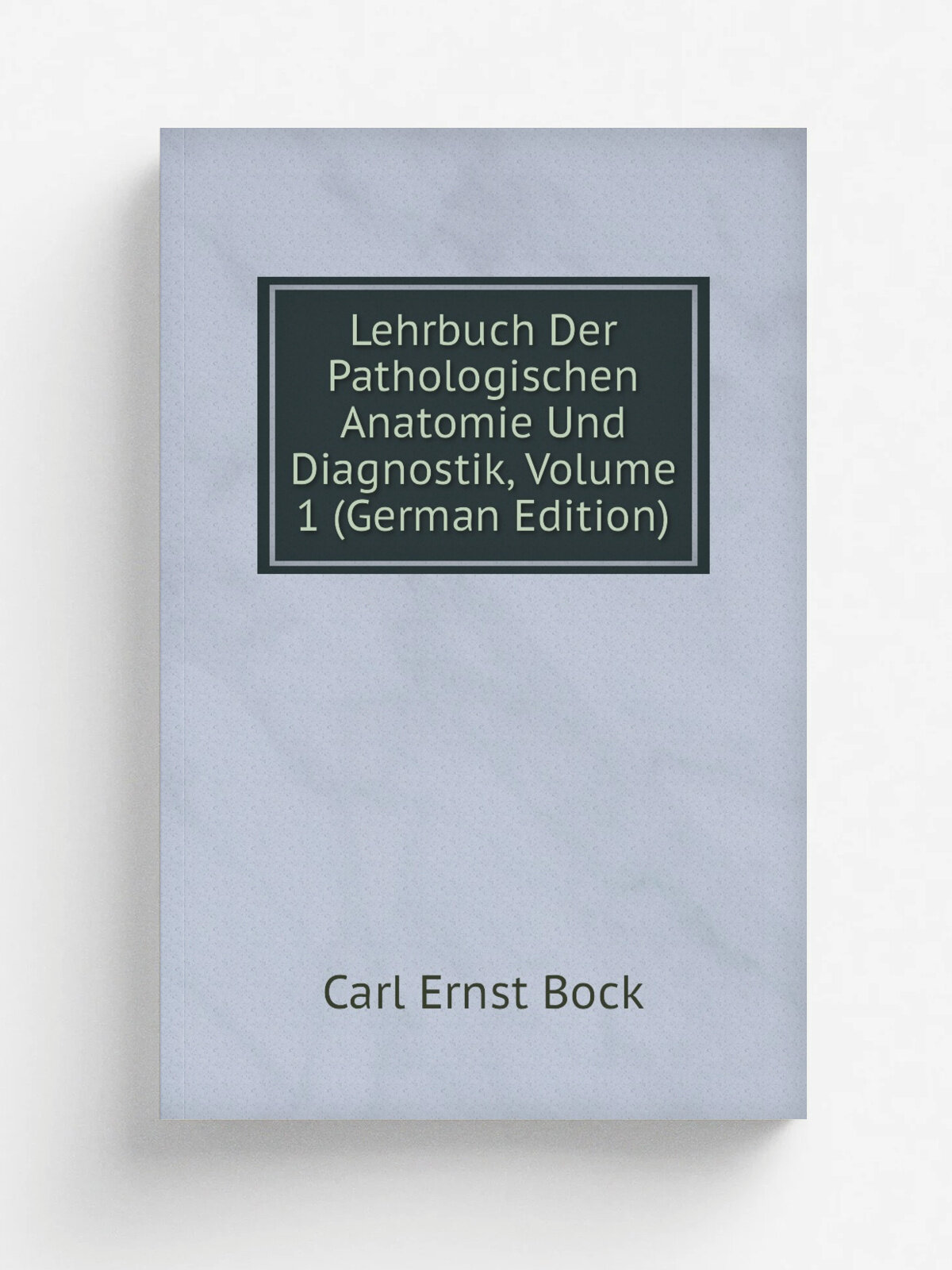 Lehrbuch Der Pathologischen Anatomie Und Diagnostik, Volume 1 (German Edition) | Carl Ernst Bock | Репринт