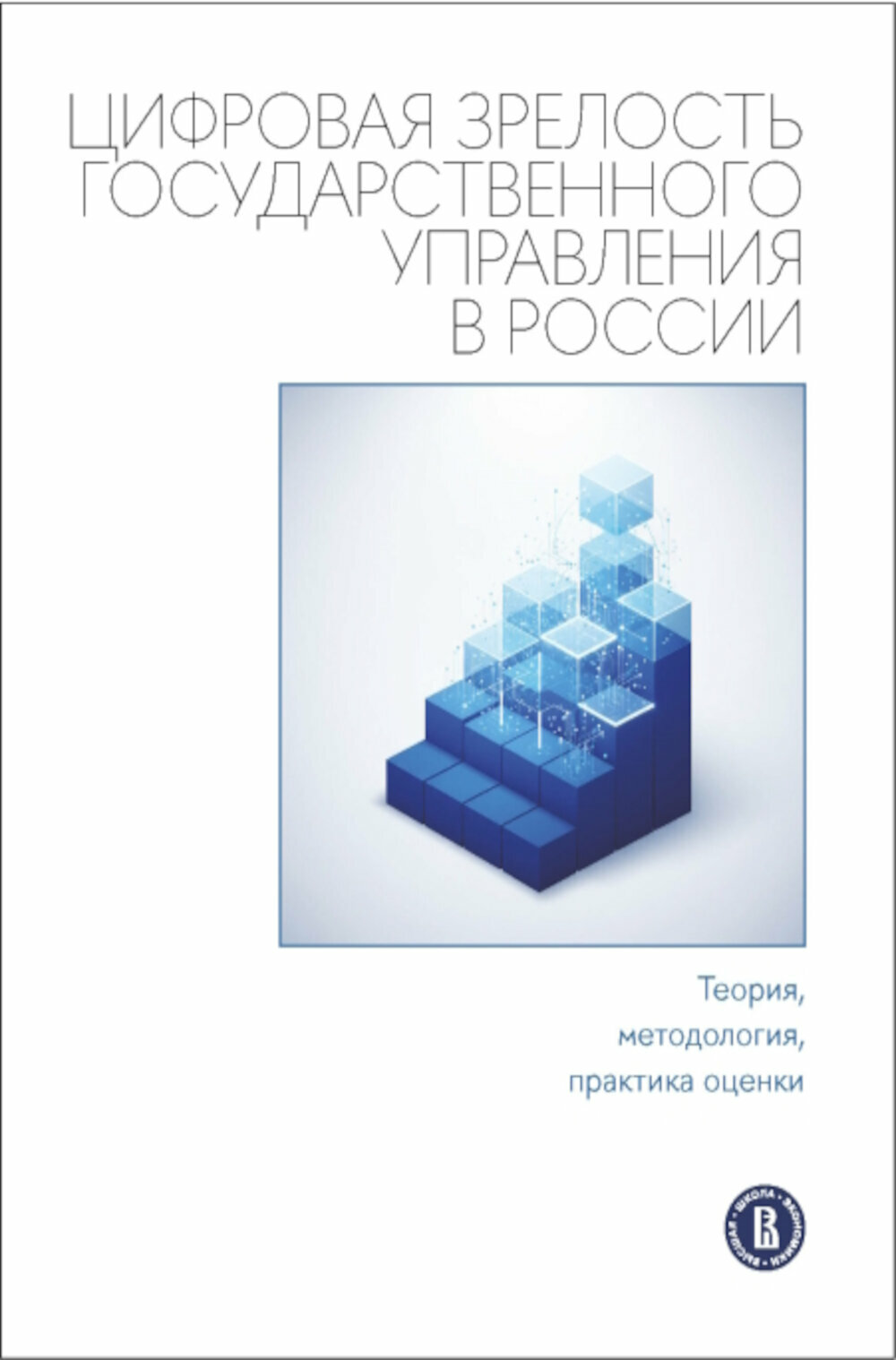 Цифровая зрелость государственного управления в России: теория, методология, практика оценки: монография. Стырин Е. М, Жатикова Д. В, Атаева А. Г.