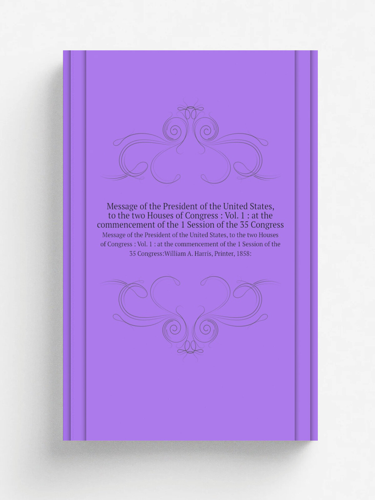 Message of the President of the United States, to the two Houses of Congress : Vol. 1 : at the commencement of the 1 Session of the 35 Congress. Mess…