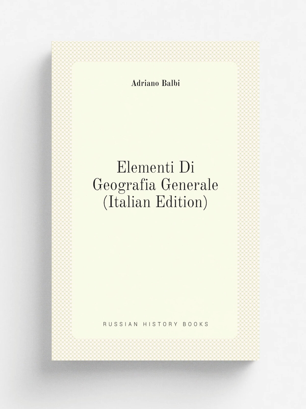 Elementi Di Geografia Generale (Italian Edition) | Adriano Balbi | Репринт