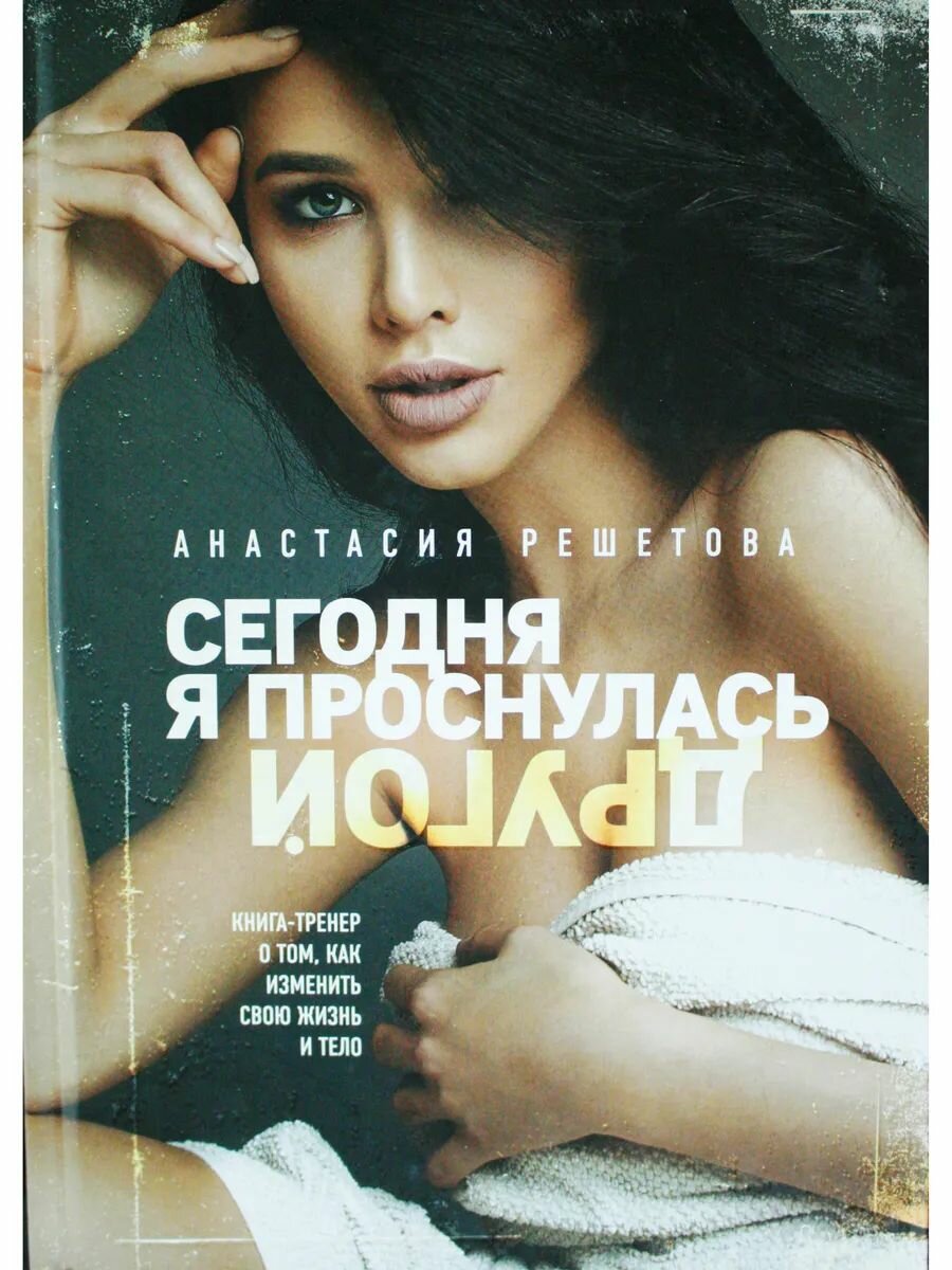 Сегодня я проснулась другой. Книга-тренер о том, как изменить свою жизнь и тело.