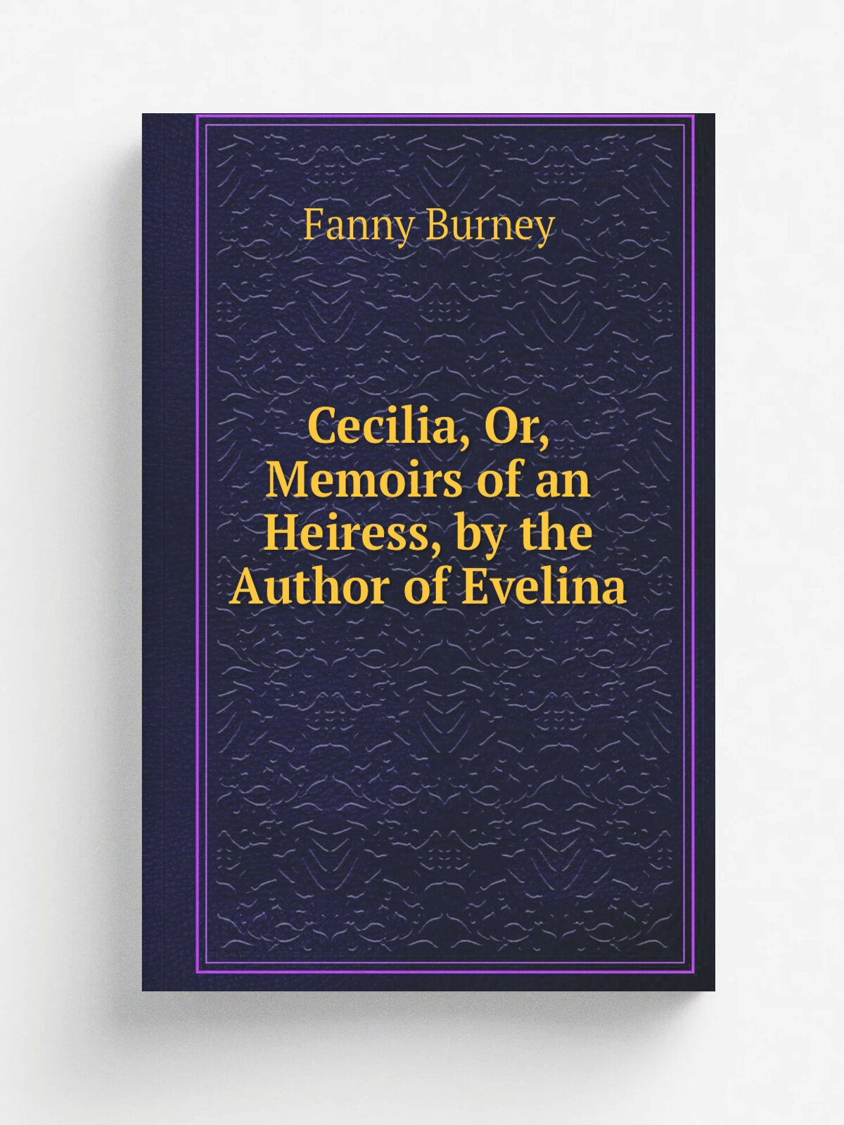 Cecilia, Or, Memoirs of an Heiress, by the Author of Evelina