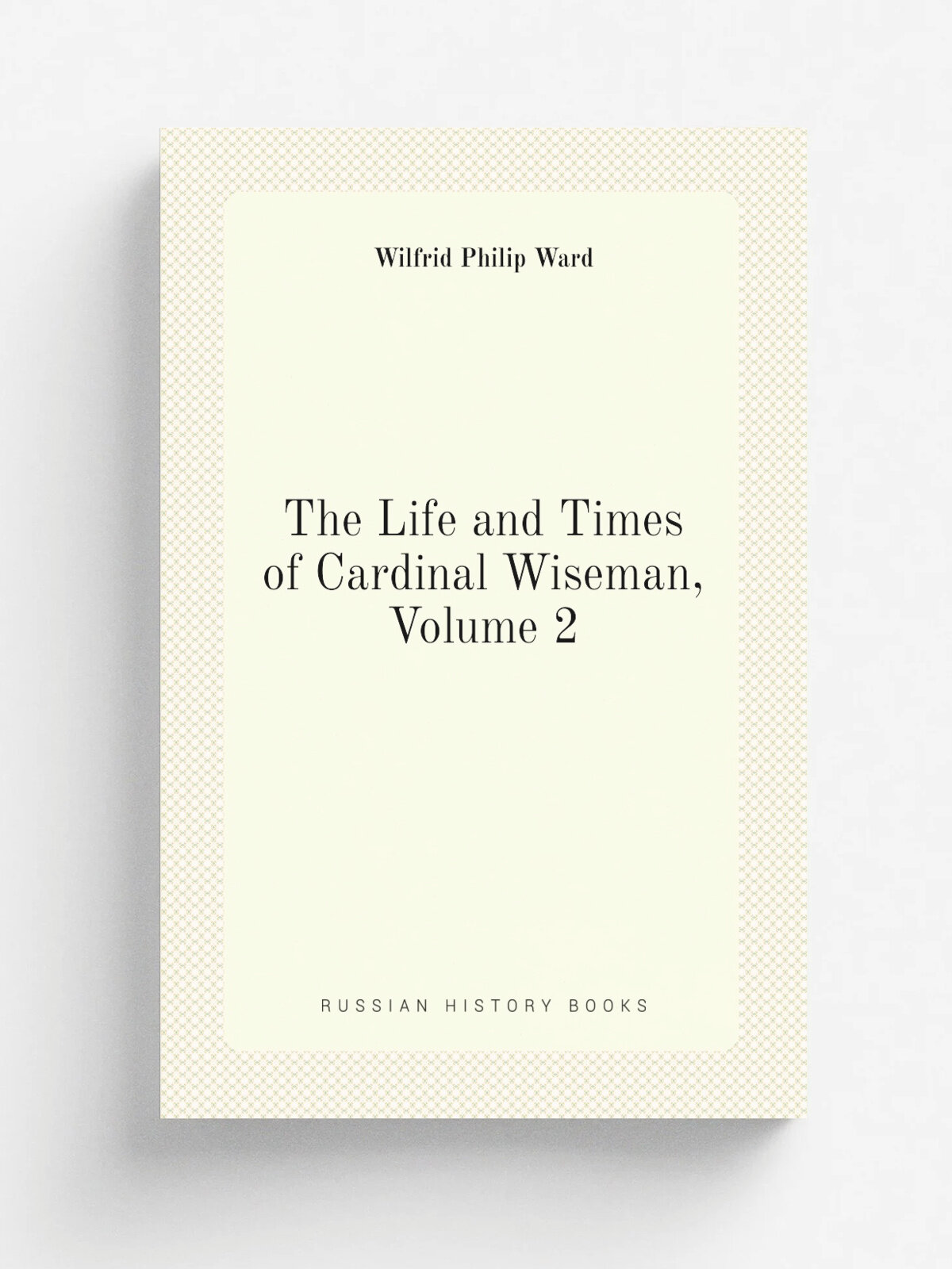 The Life and Times of Cardinal Wiseman, Volume 2