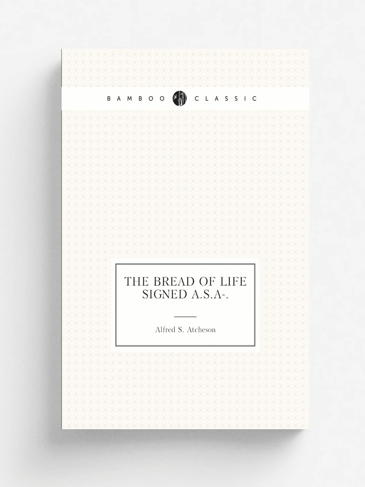 The bread of life signed A. S. A-. | Alfred S. Atcheson | 1849 | Репринт