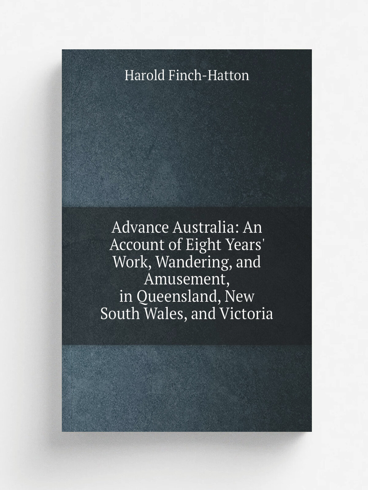 Advance Australia: An Account of Eight Years' Work, Wandering, and Amusement, in Queensland, New South Wales, and Victoria | Harold Finch-Hatton | Ре…