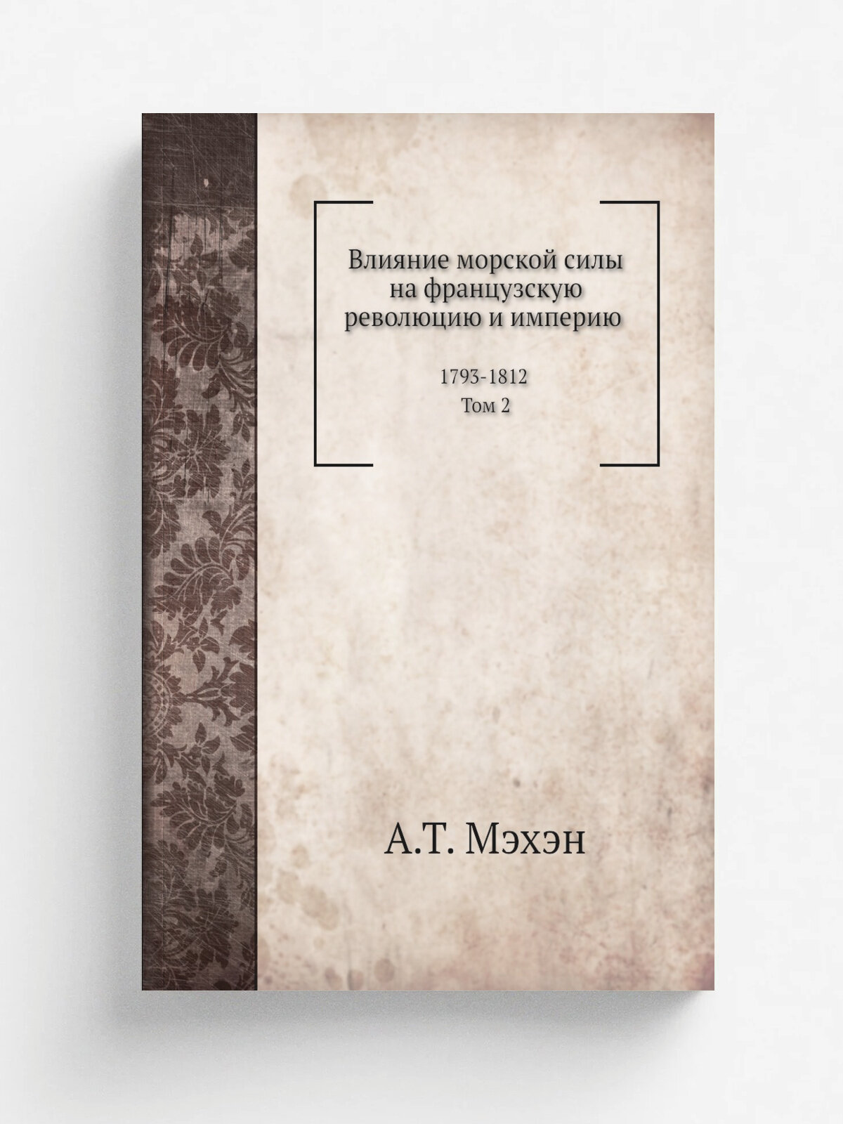 Влияние морской силы на французскую революцию и империю 1793-1812. Том 2