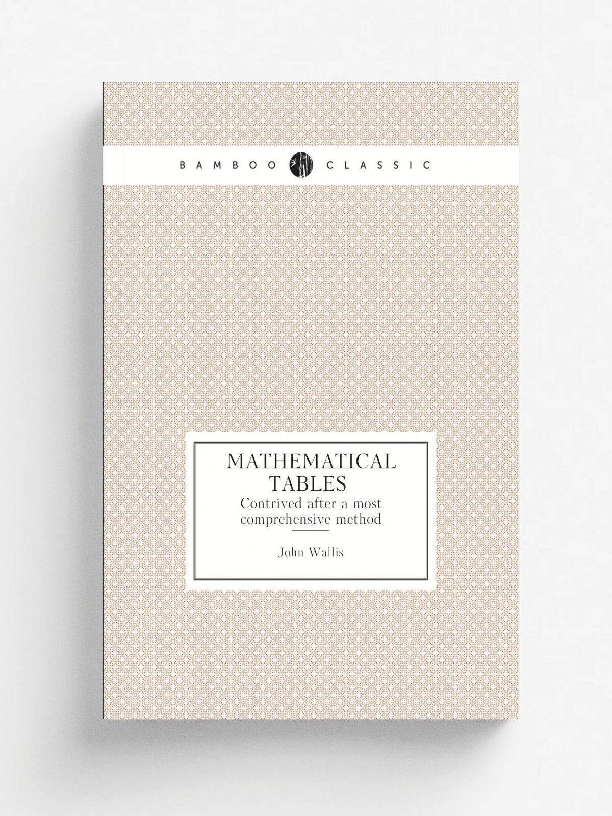Mathematical Tables. Contrived after a most comprehensive method
