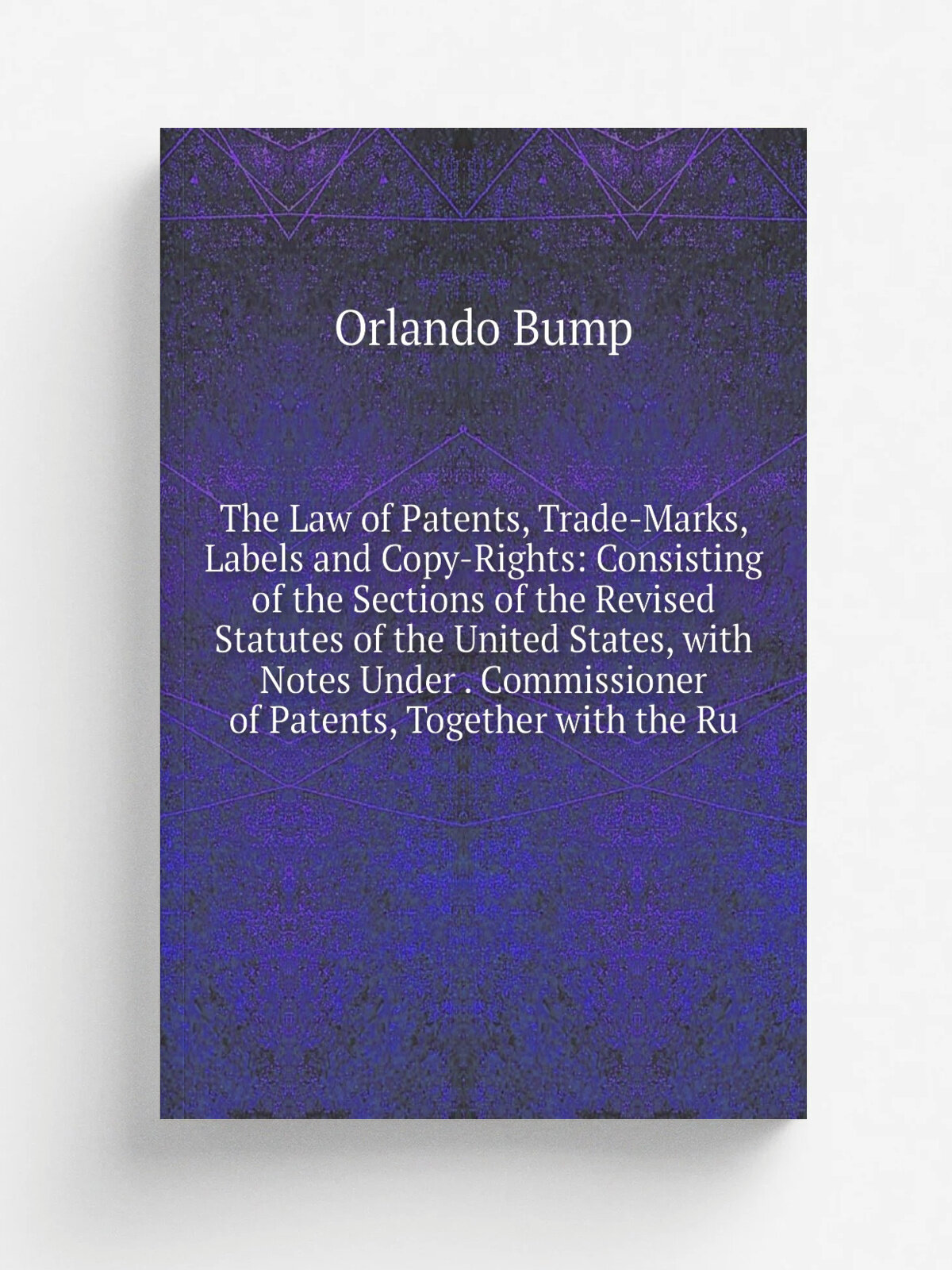 The Law of Patents, Trade-Marks, Labels and Copy-Rights: Consisting of the Sections of the Revised Statutes of the United States, with Notes Under . …