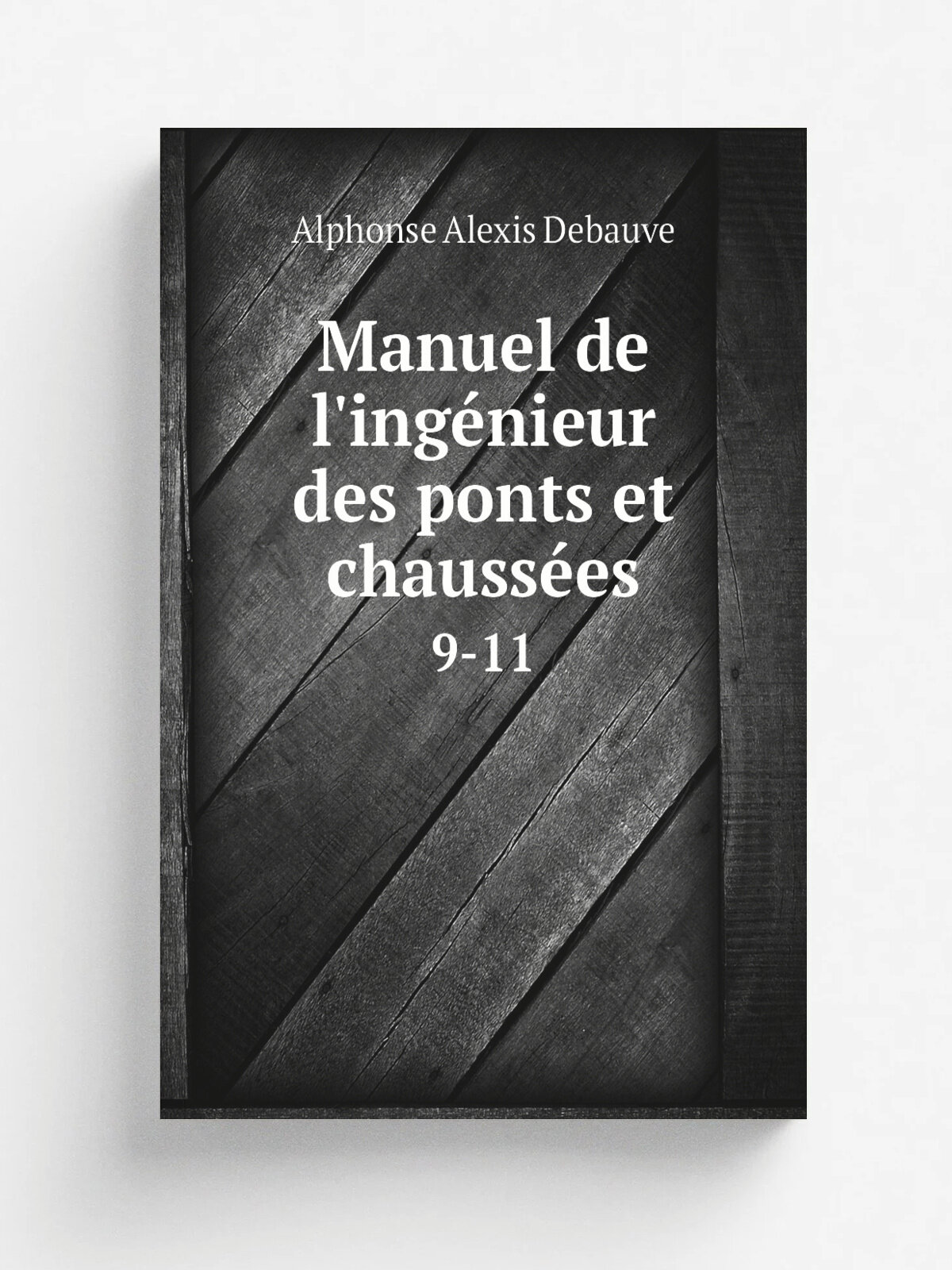 Manuel de l'ing. nieur des ponts et chauss.es. 9-11 | Alphonse Alexis Debauve | 1875 | Dunod | Репринт
