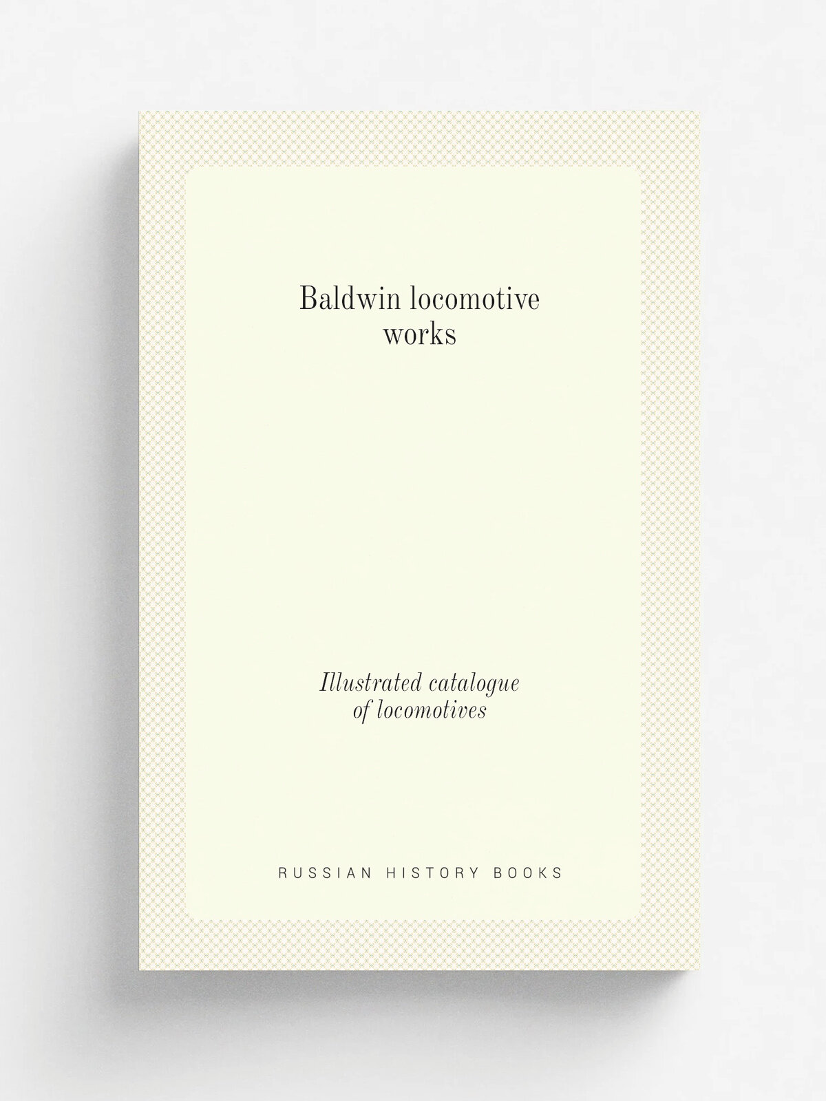 Baldwin locomotive works. Illustrated catalogue of locomotives