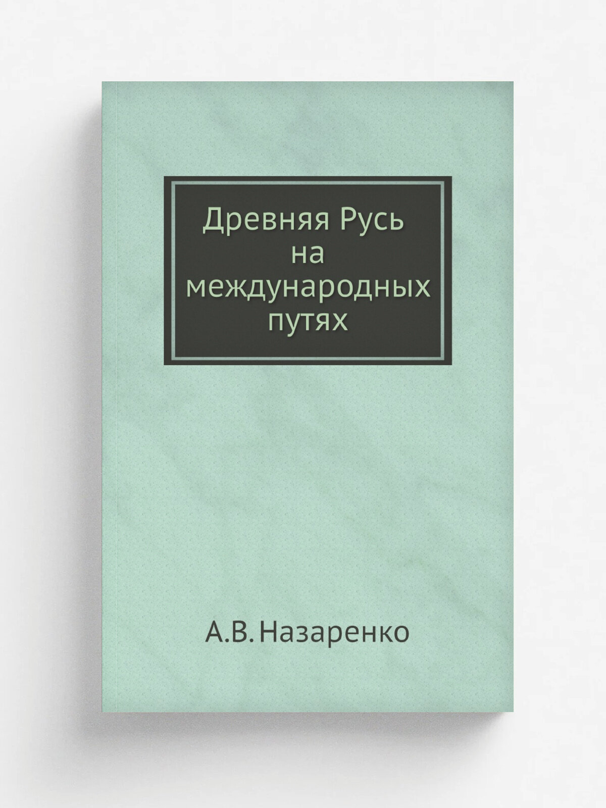 Древняя Русь на международных путях: междисциплинарные очерки культурных, торговых, политических связей XII веков