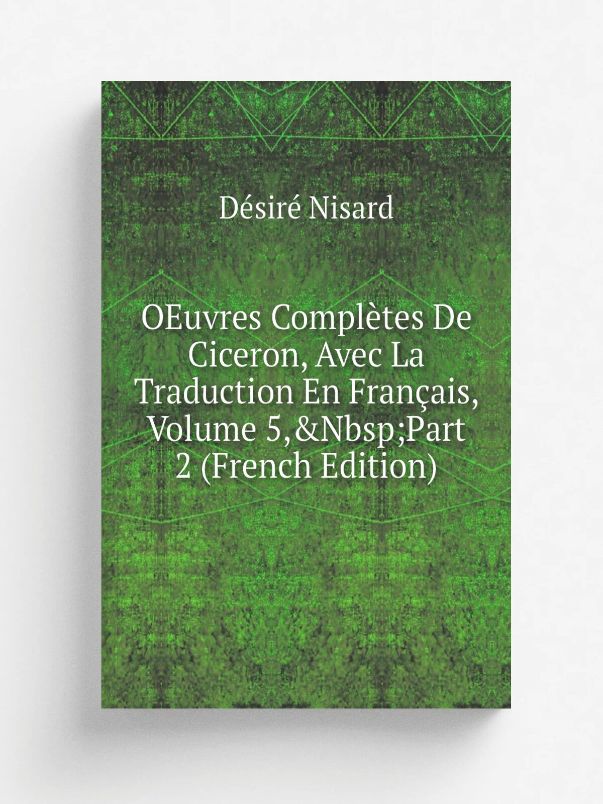 OEuvres Compl.tes De Ciceron, Avec La Traduction En Fran.ais, Volume 5, Part 2 (French Edition) | D.sir. Nisard | Репринт