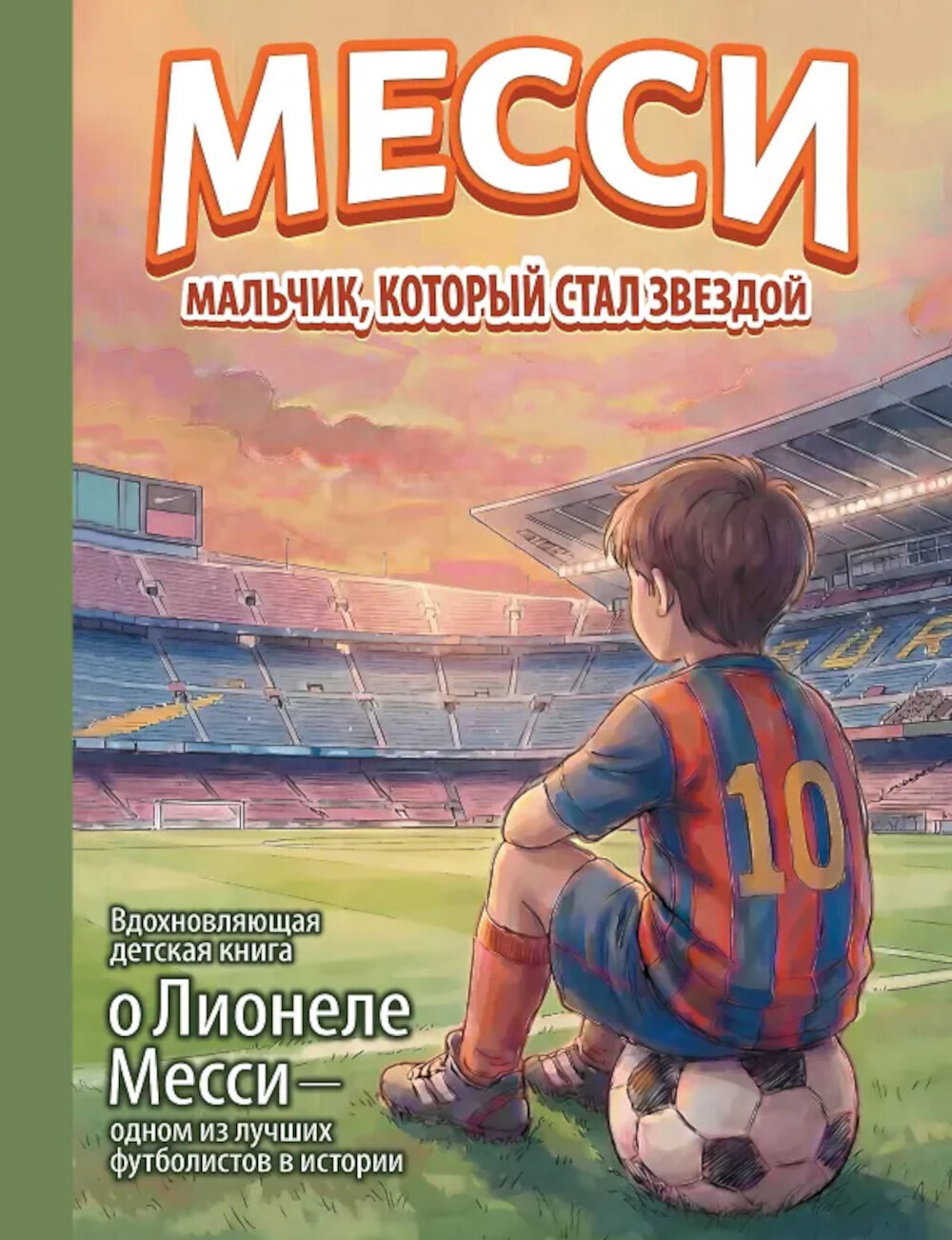 Месси: мальчик, который стал звездой. Вдохновляющая детская книга о Лионеле Месси - одном из лучших футболистов в истории. Шепелевич А. П.