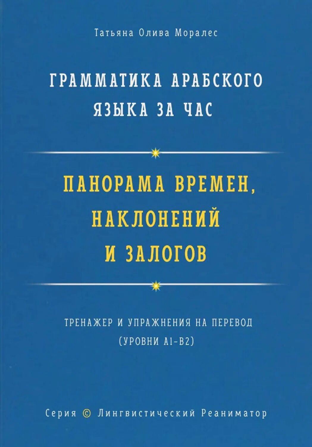 Грамматика арабского языка за час. Панорама времён, наклонений и залогов. Тренажёр и упражнения на перевод. Серия «Лингвистический Реаниматор» [Цифровая книга]