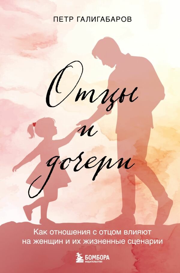 Практическое руководство Бомбора "Отцы и дочери. Как отношения с отцом влияют на женщин и их жизненные сценарии", Галигабаров П. В, 2025 г.