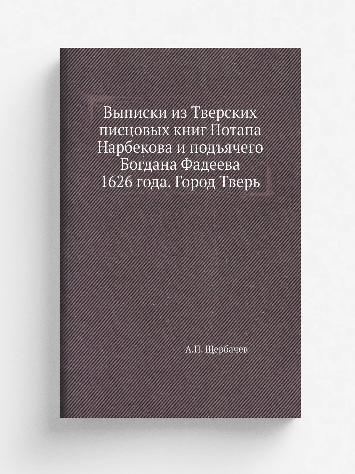 Выписки из Тверских писцовых книг Потапа Нарбекова и подъячего Богдана Фадеева 1626 года. Город Тверь