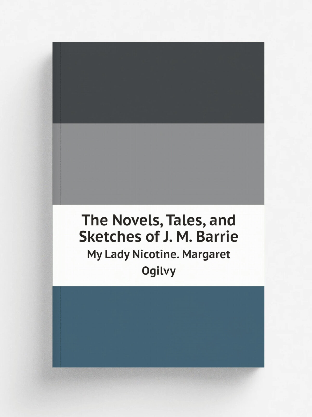 The Novels, Tales, and Sketches of J. M. Barrie. My Lady Nicotine. Margaret Ogilvy